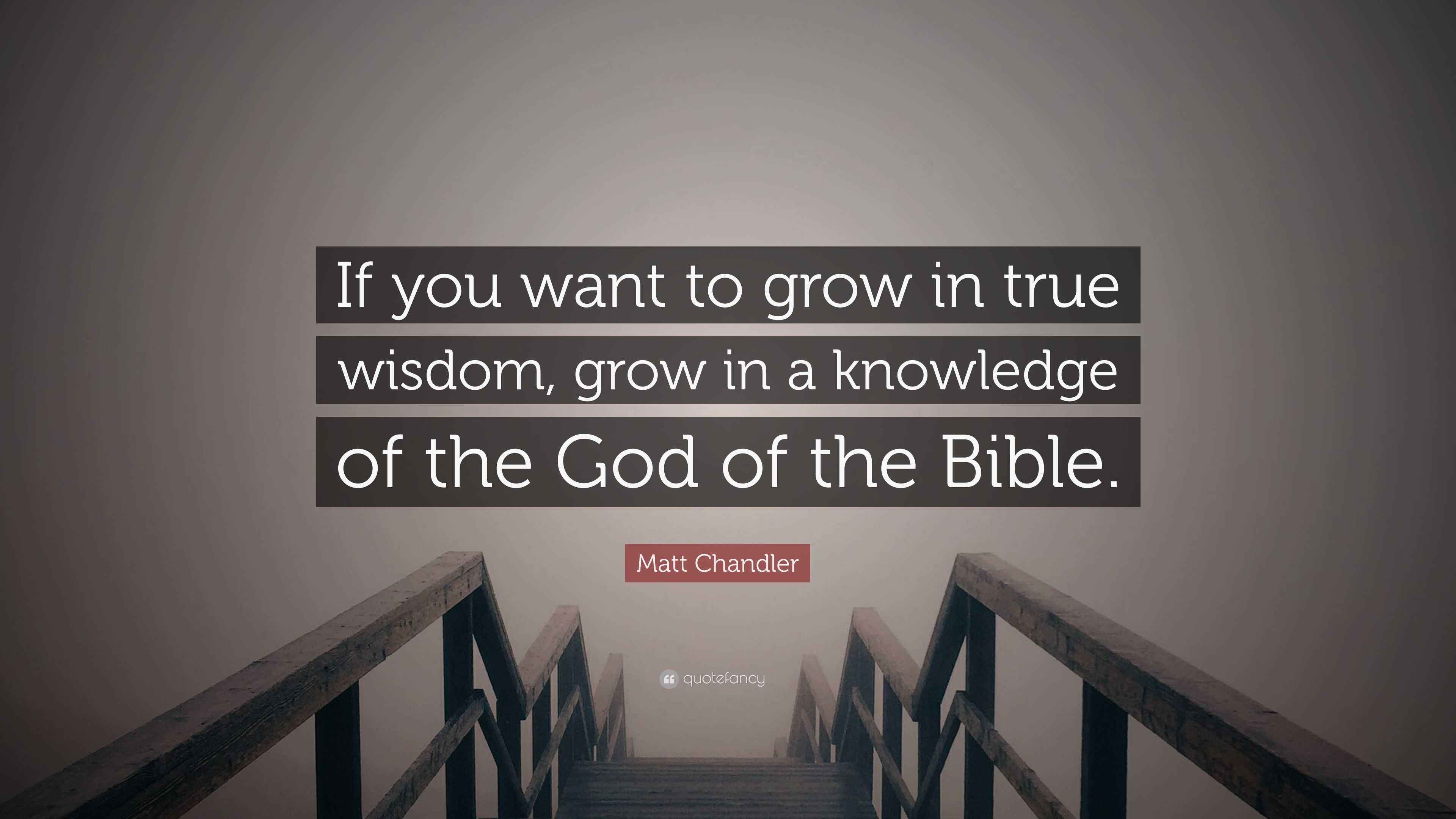 Matt Chandler Quote: “If you want to grow in true wisdom, grow in a ...