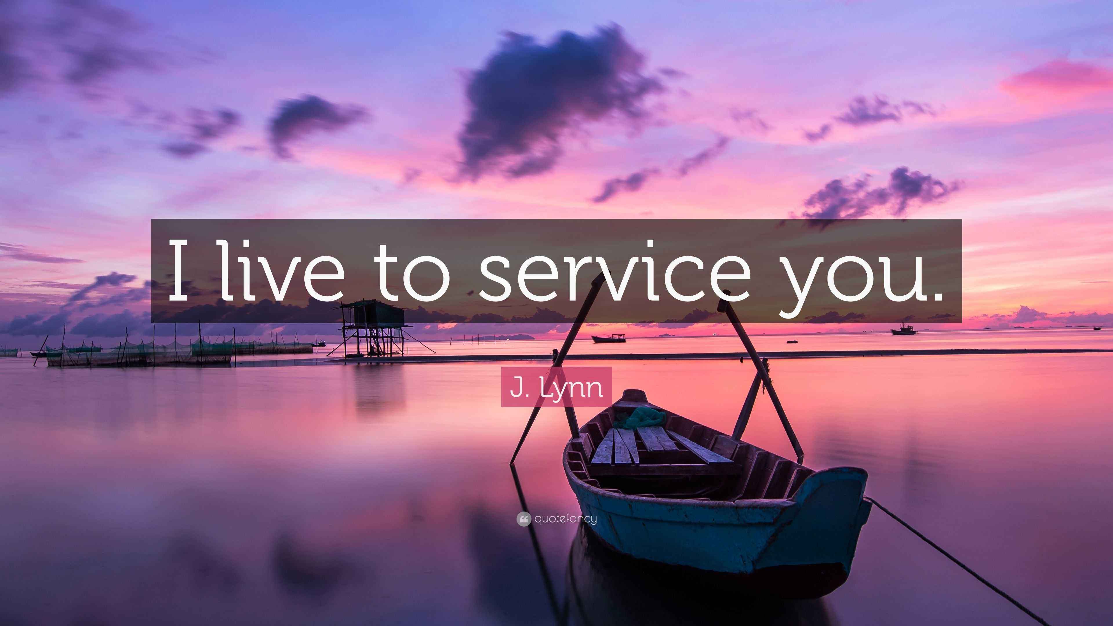 J Lynn Quote I Live To Service You J Lynn Quote I Live To Service You