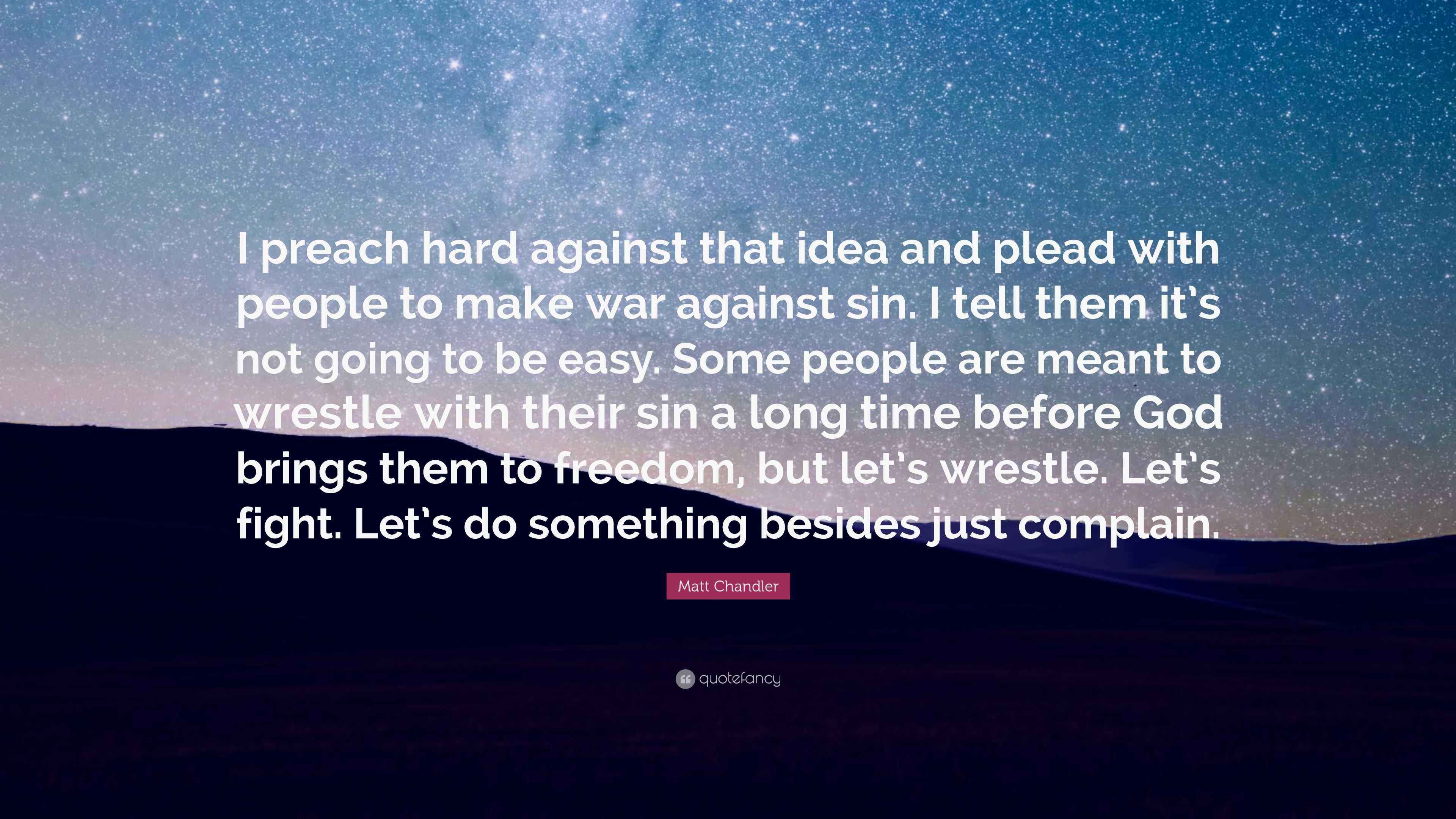 Matt Chandler Quote: “I preach hard against that idea and plead with ...