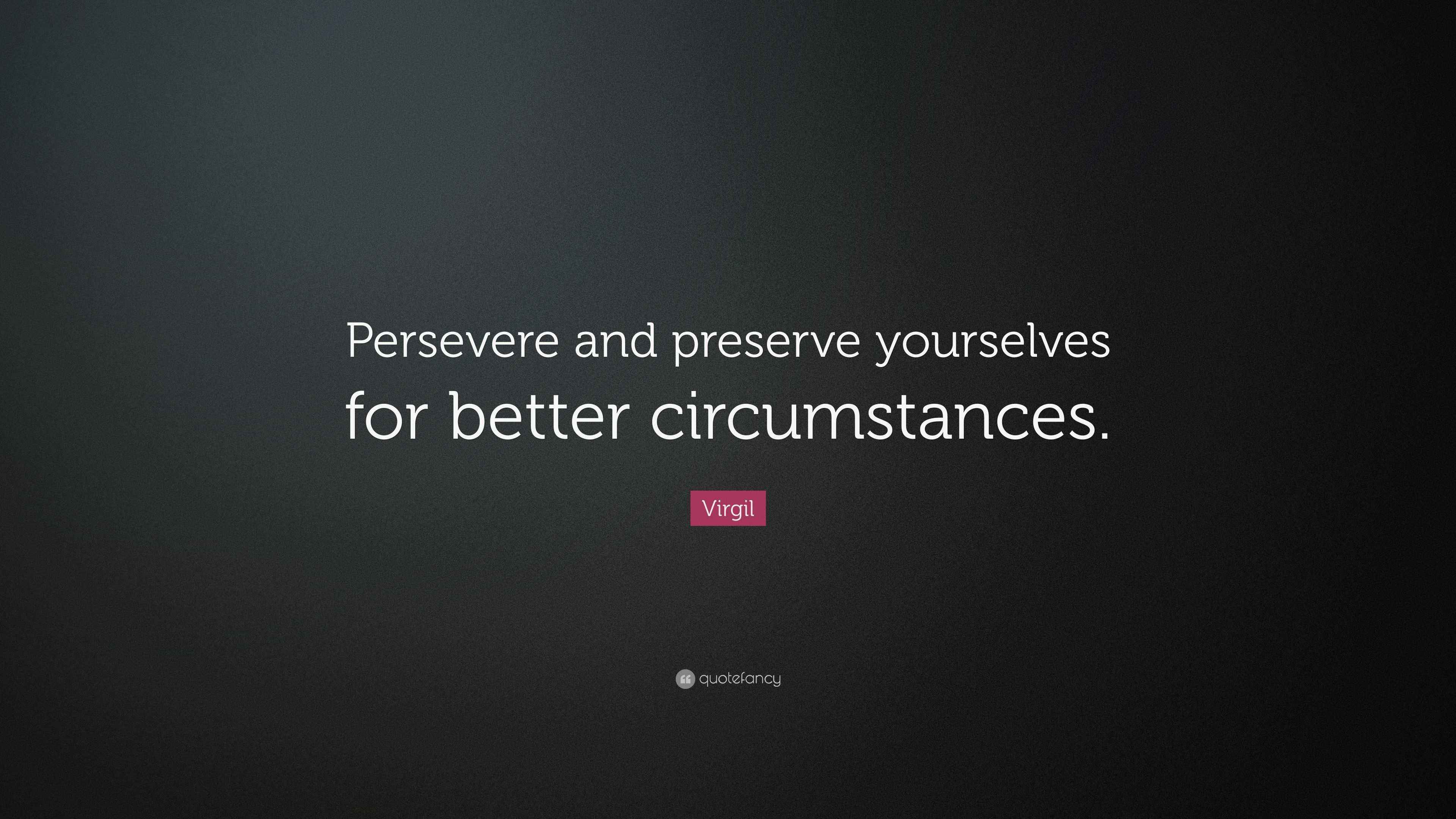 Virgil Quote: “Persevere and preserve yourselves for better circumstances.”