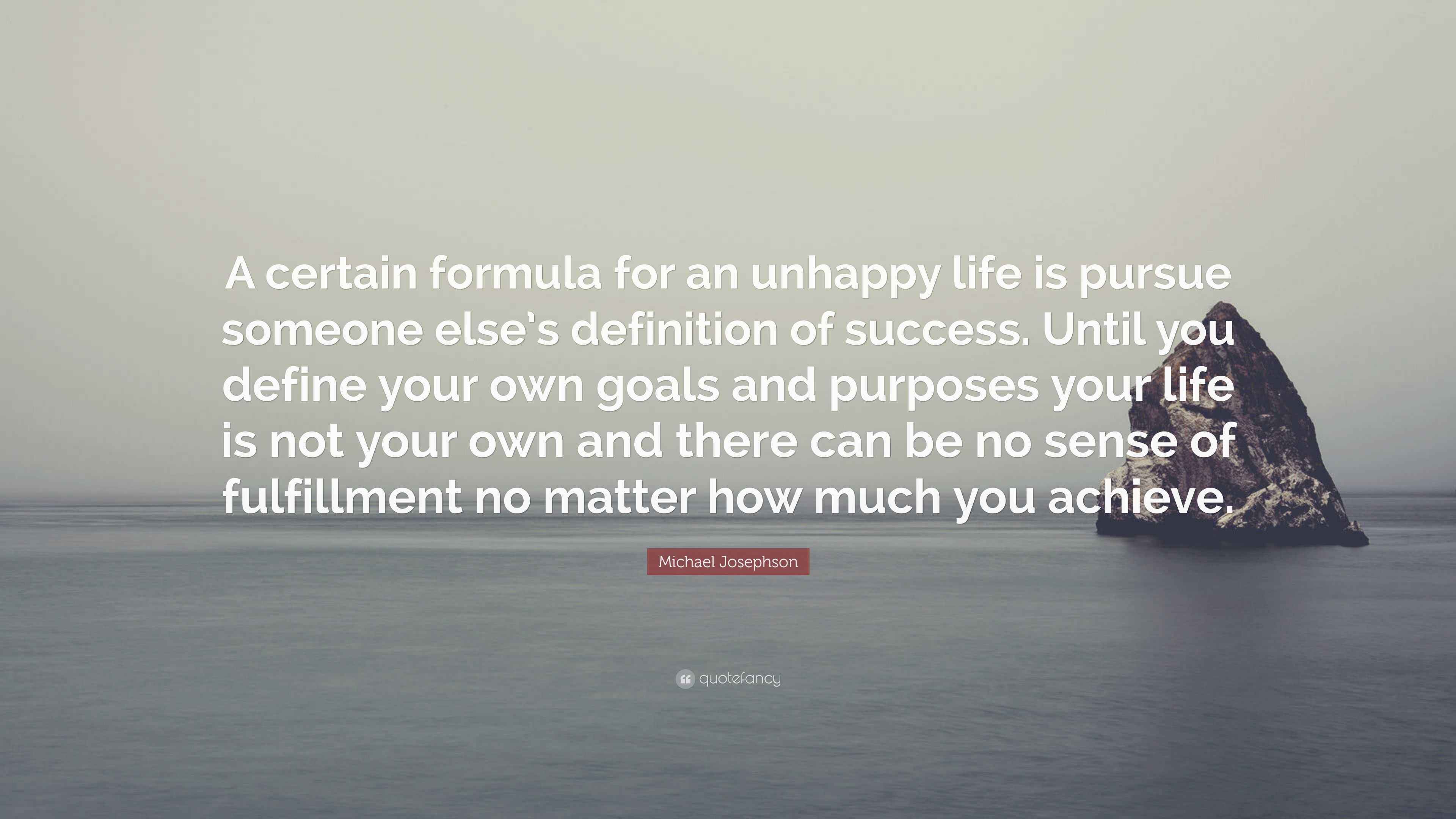 Michael Josephson Quote: “A certain formula for an unhappy life is ...