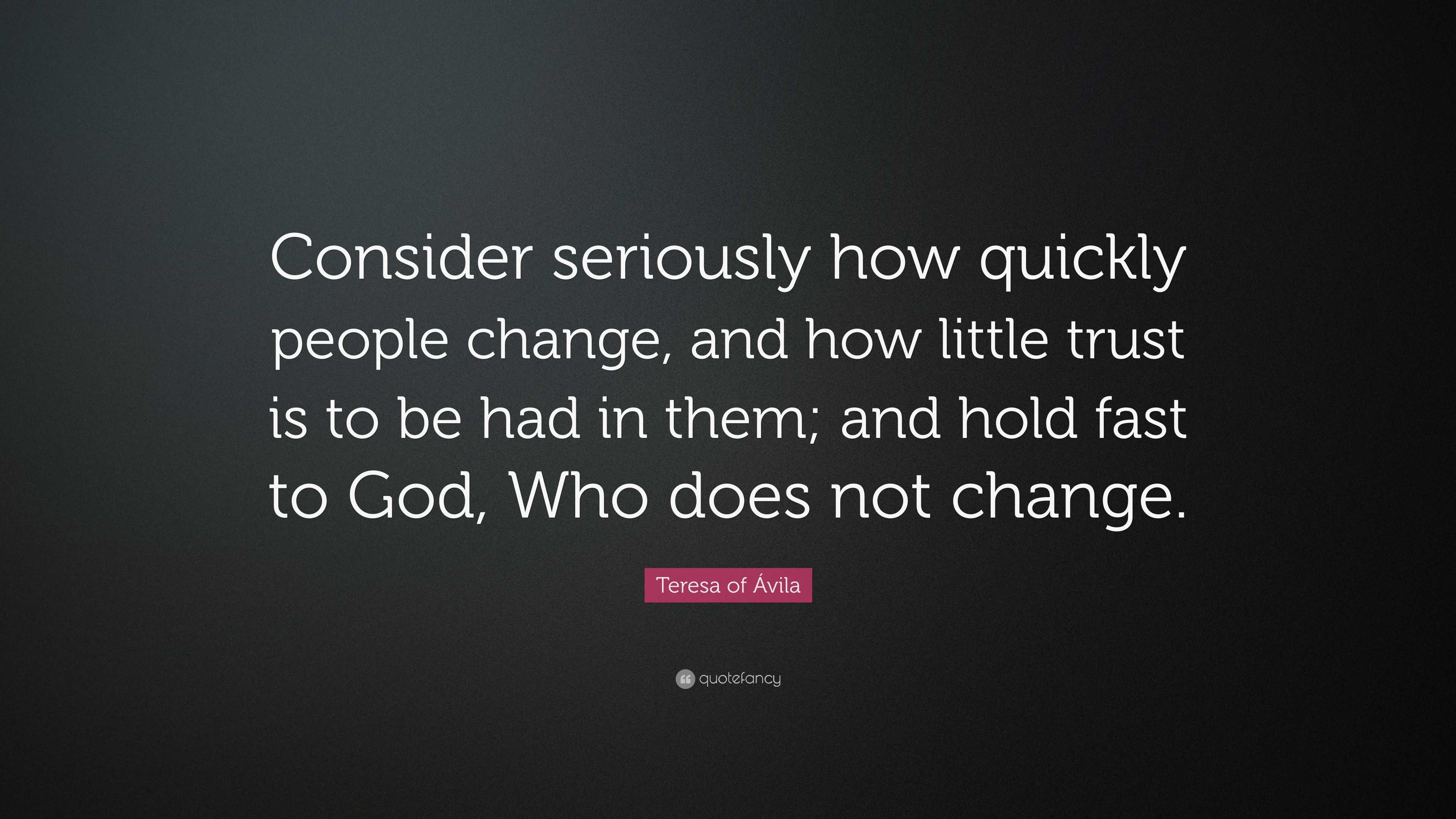 Teresa of Ávila Quote: “Consider seriously how quickly people change ...