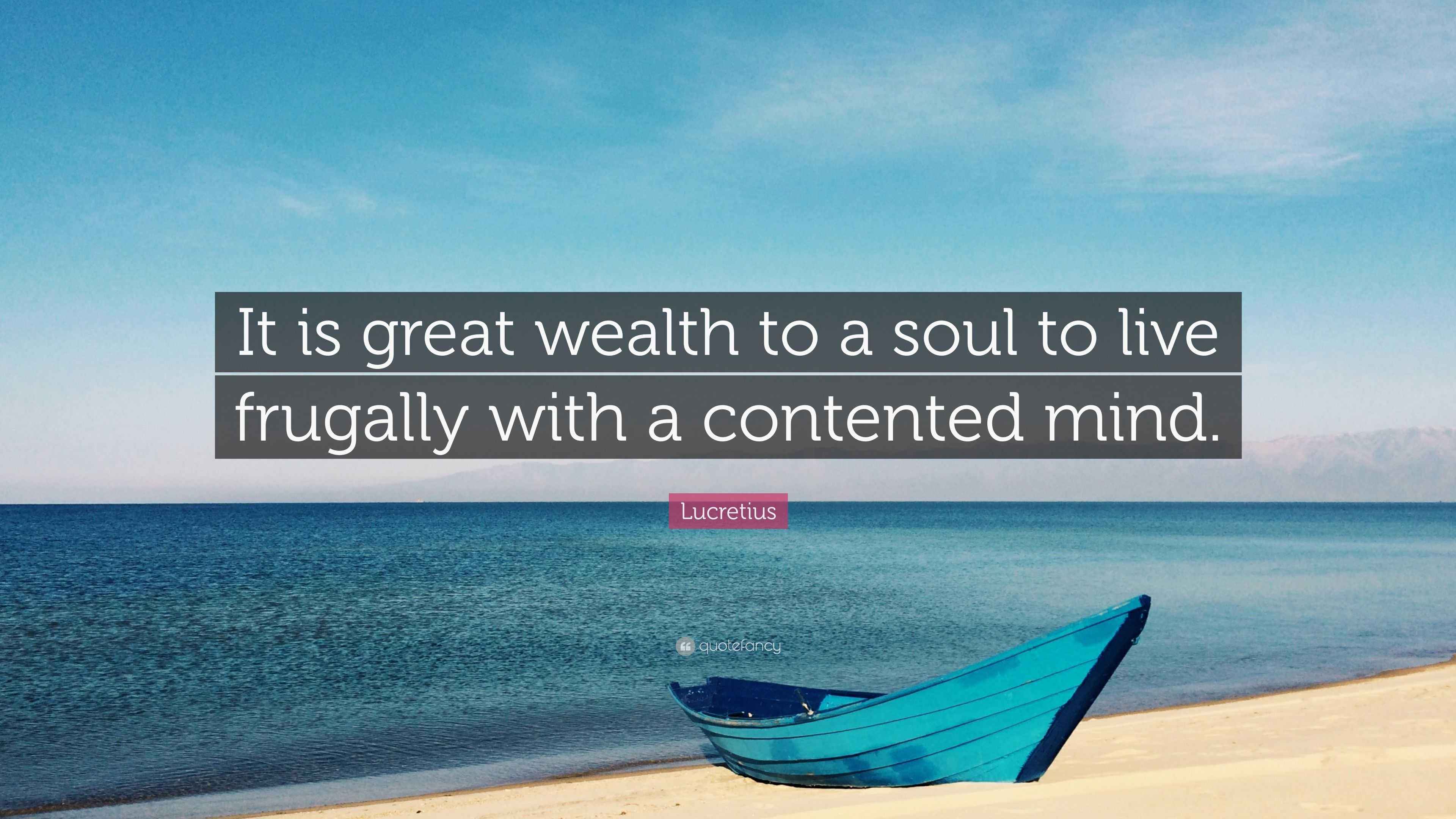 Lucretius Quote: “It is great wealth to a soul to live frugally with a ...