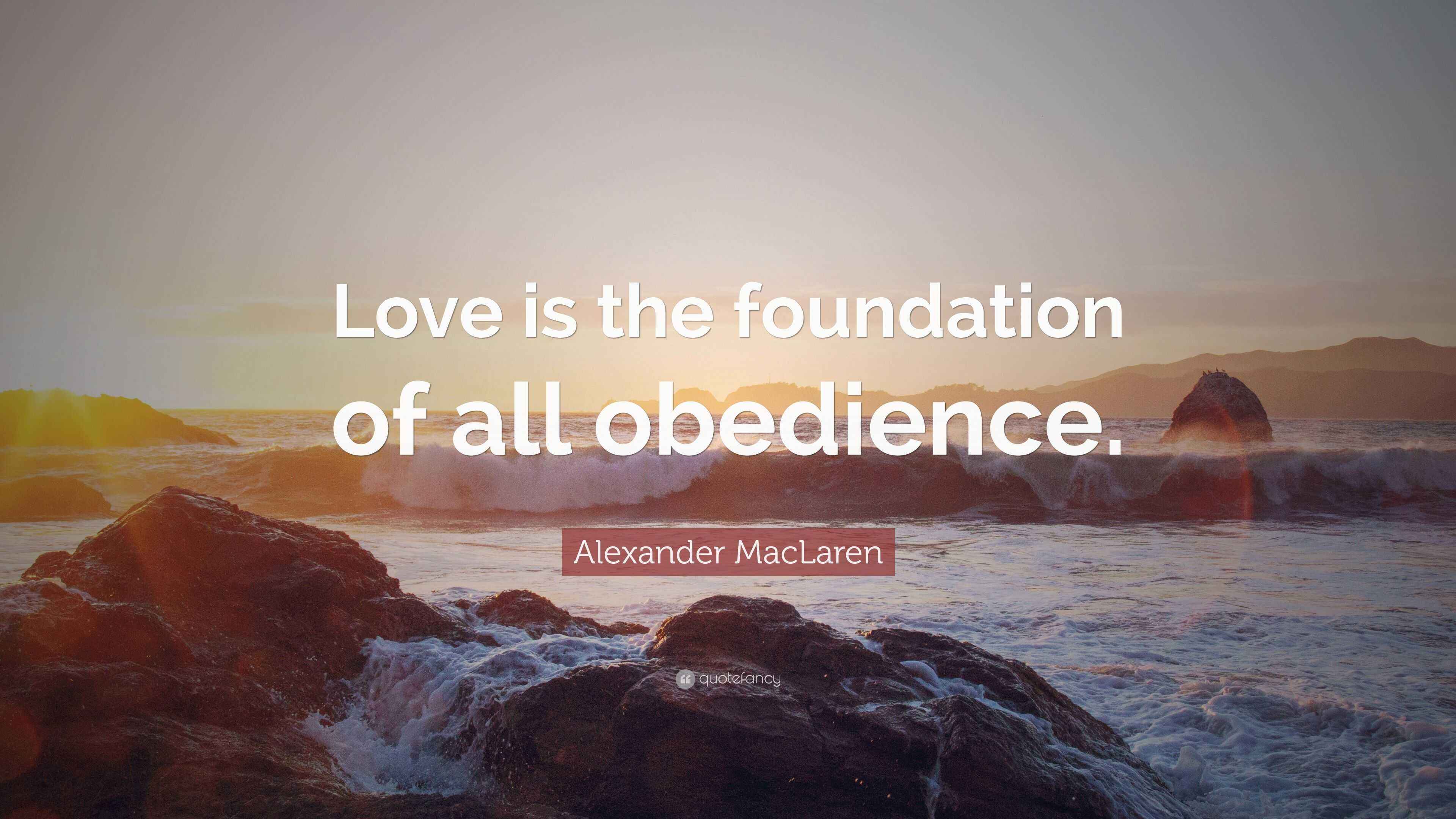 Alexander MacLaren Quote: “Love is the foundation of all obedience.”