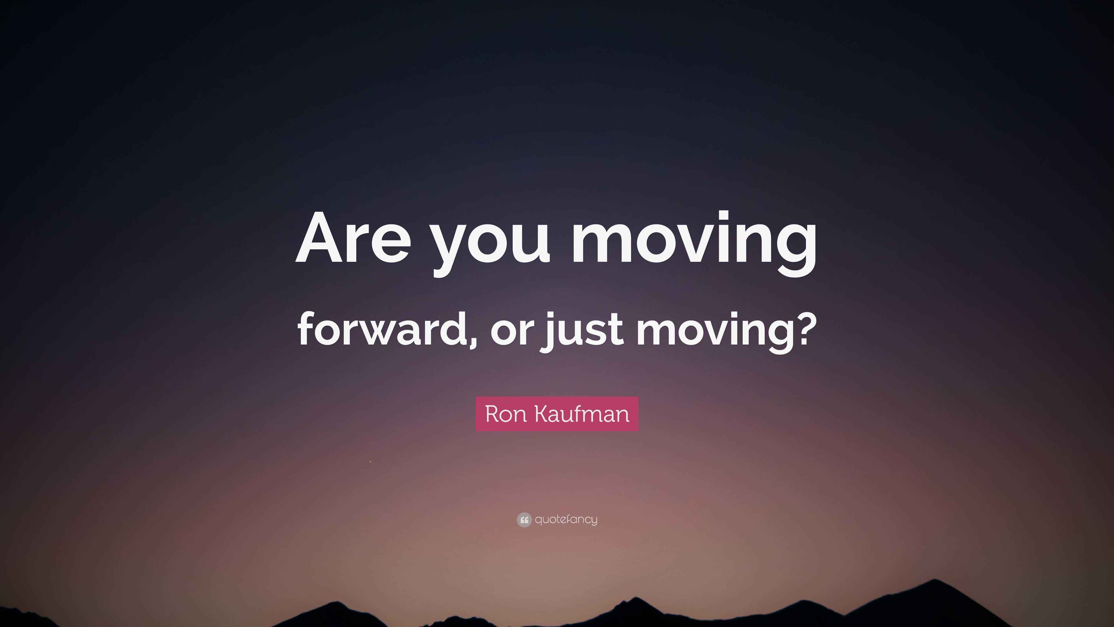 Ron Kaufman Quote: “Are you moving forward, or just moving?”