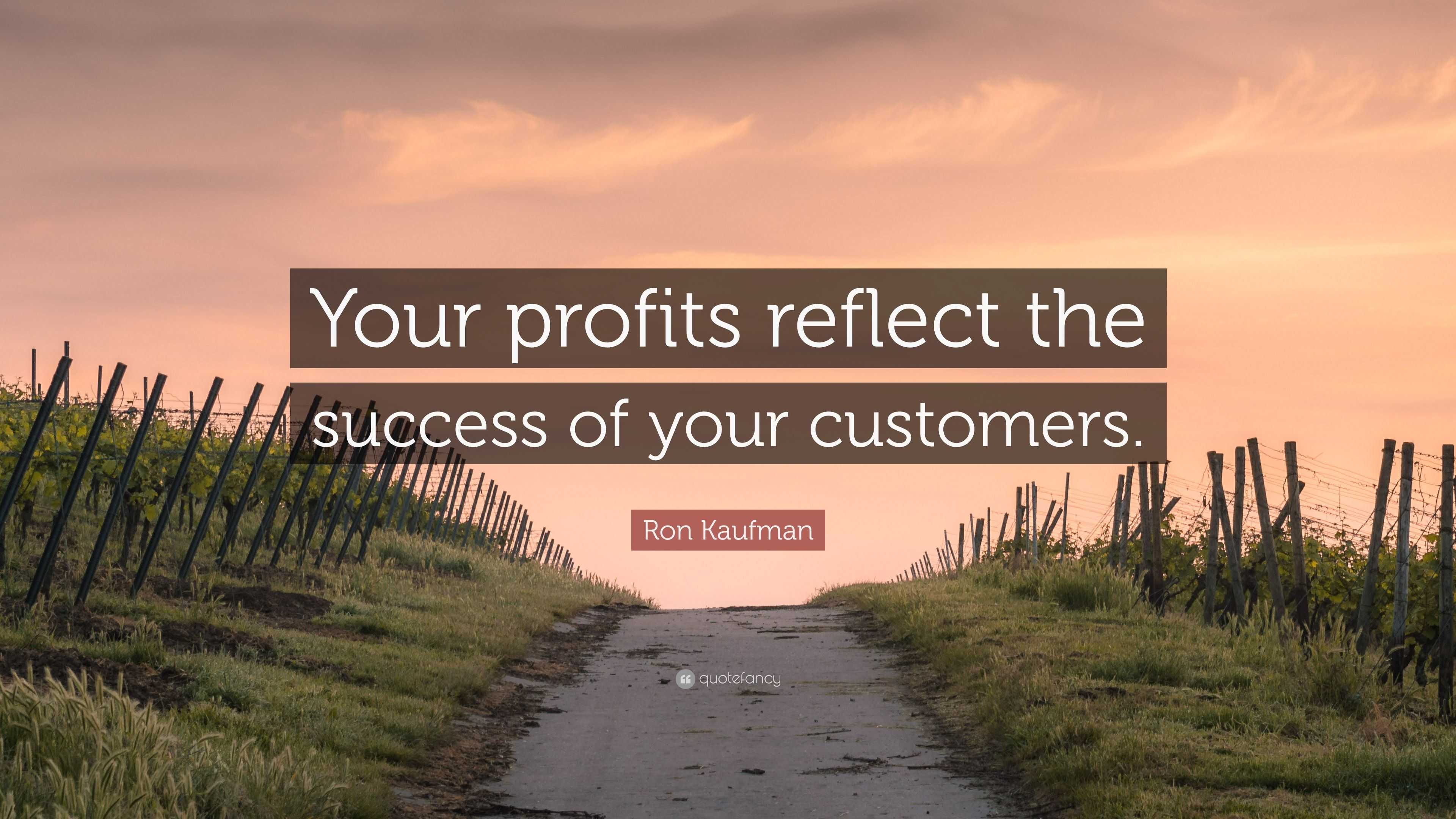 Ron Kaufman Quote: “Your profits reflect the success of your customers.”