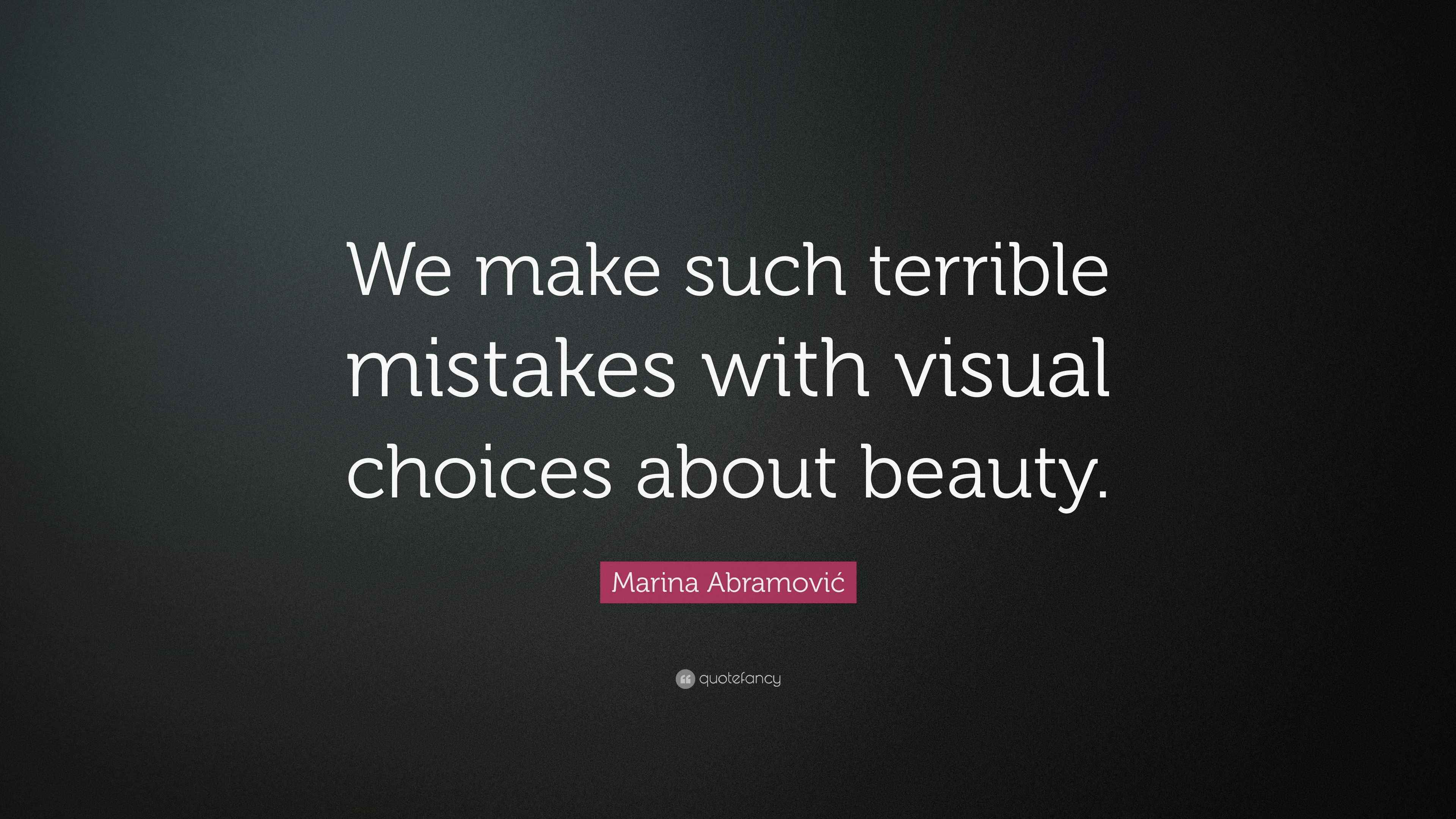 Marina Abramović Quote: “We make such terrible mistakes with visual ...