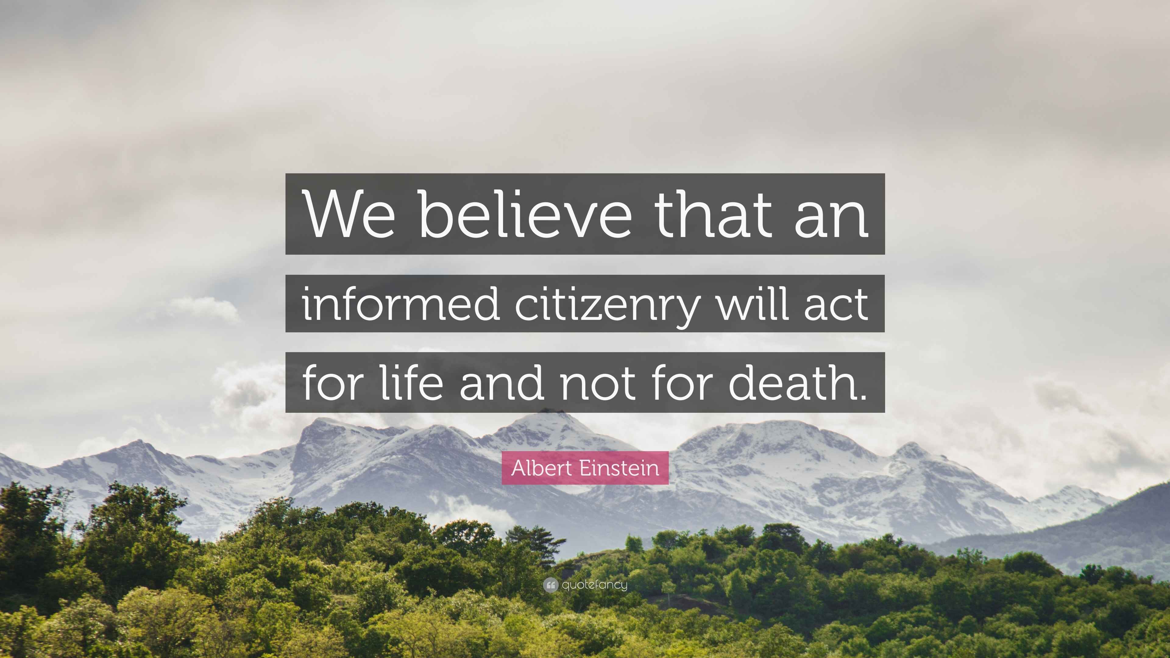 Albert Einstein Quote: “We believe that an informed citizenry will act ...