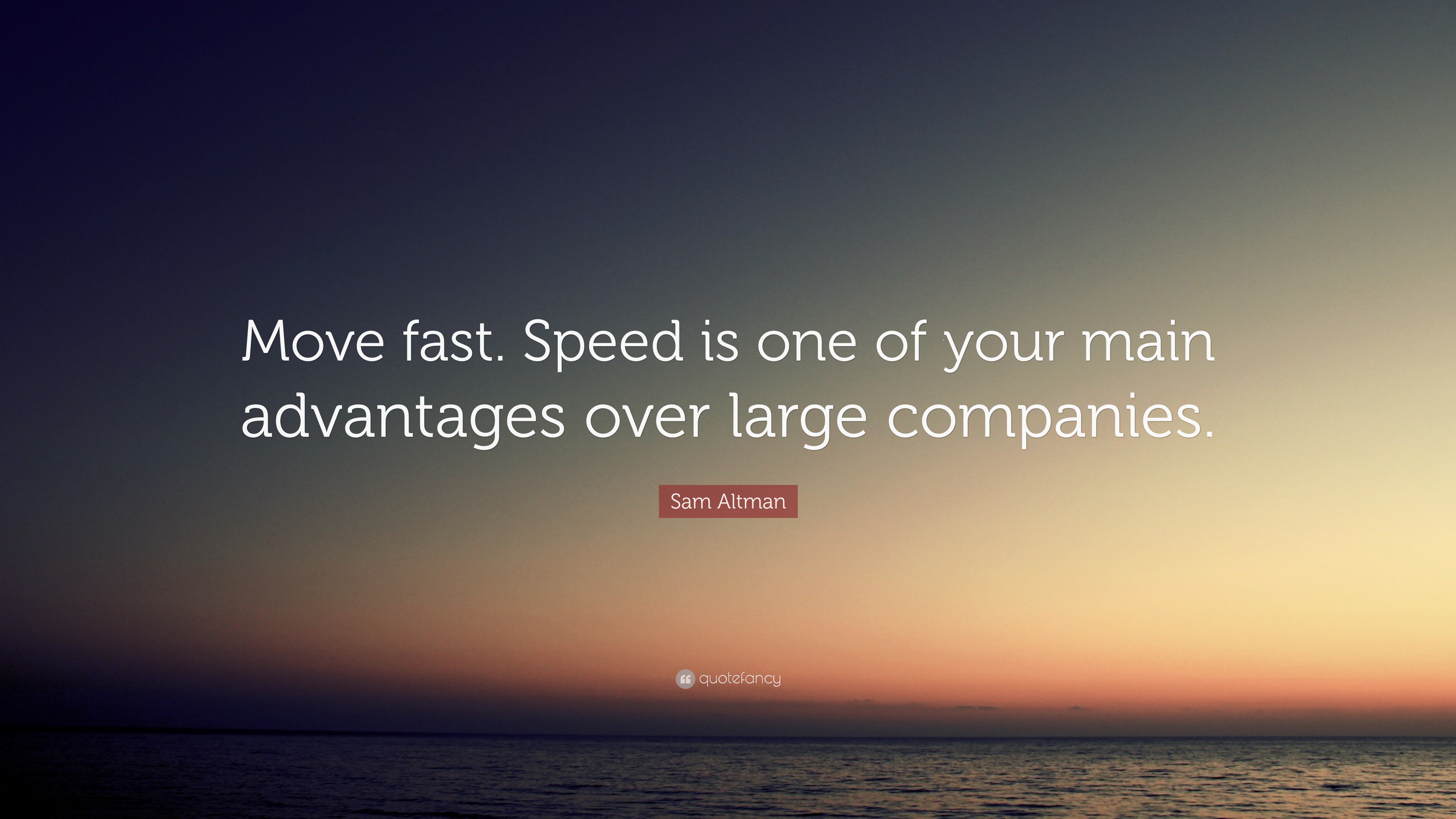 Sam Altman Quote: “Move fast. Speed is one of your main advantages over ...