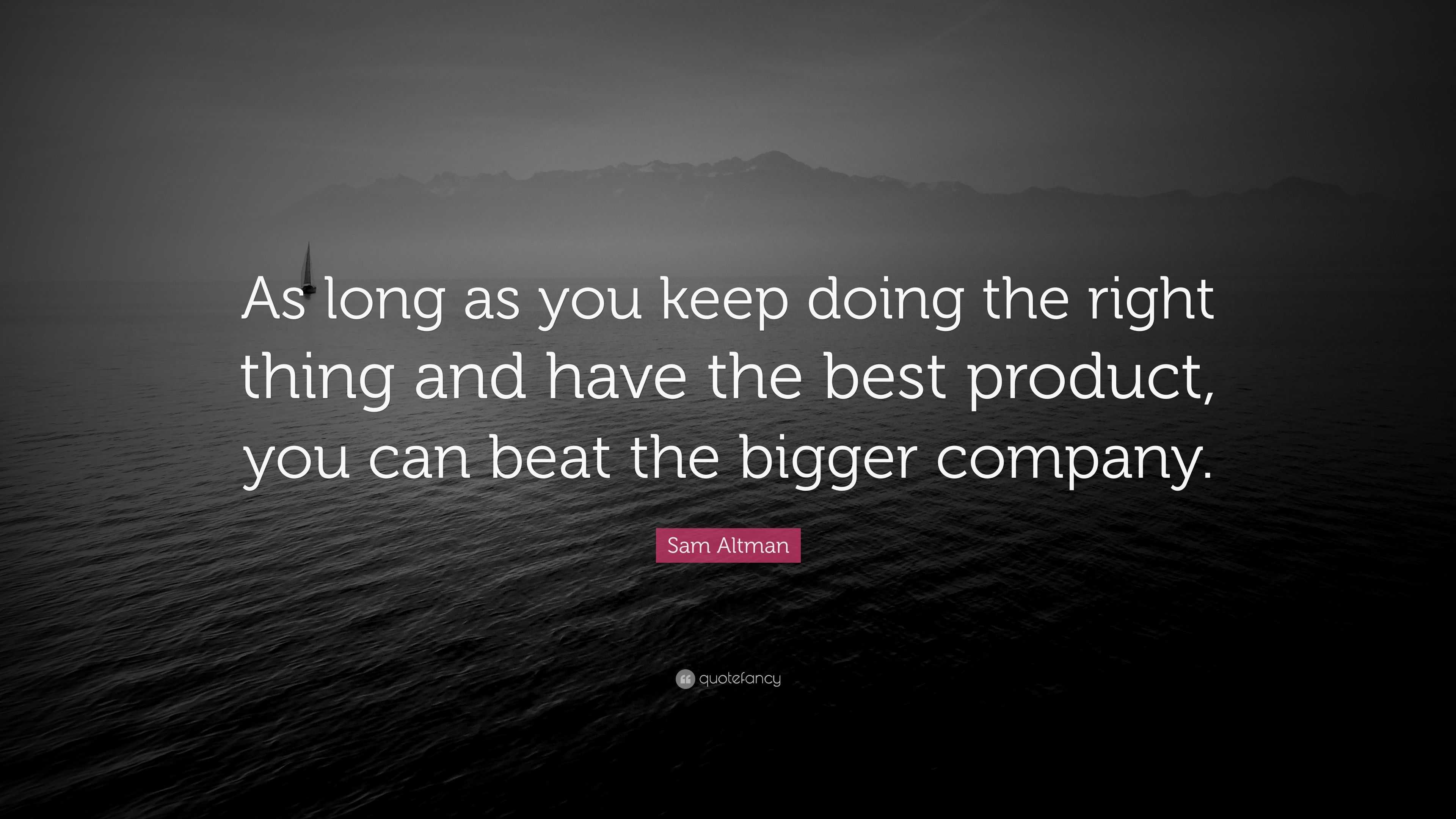Sam Altman Quote: “As long as you keep doing the right thing and have ...