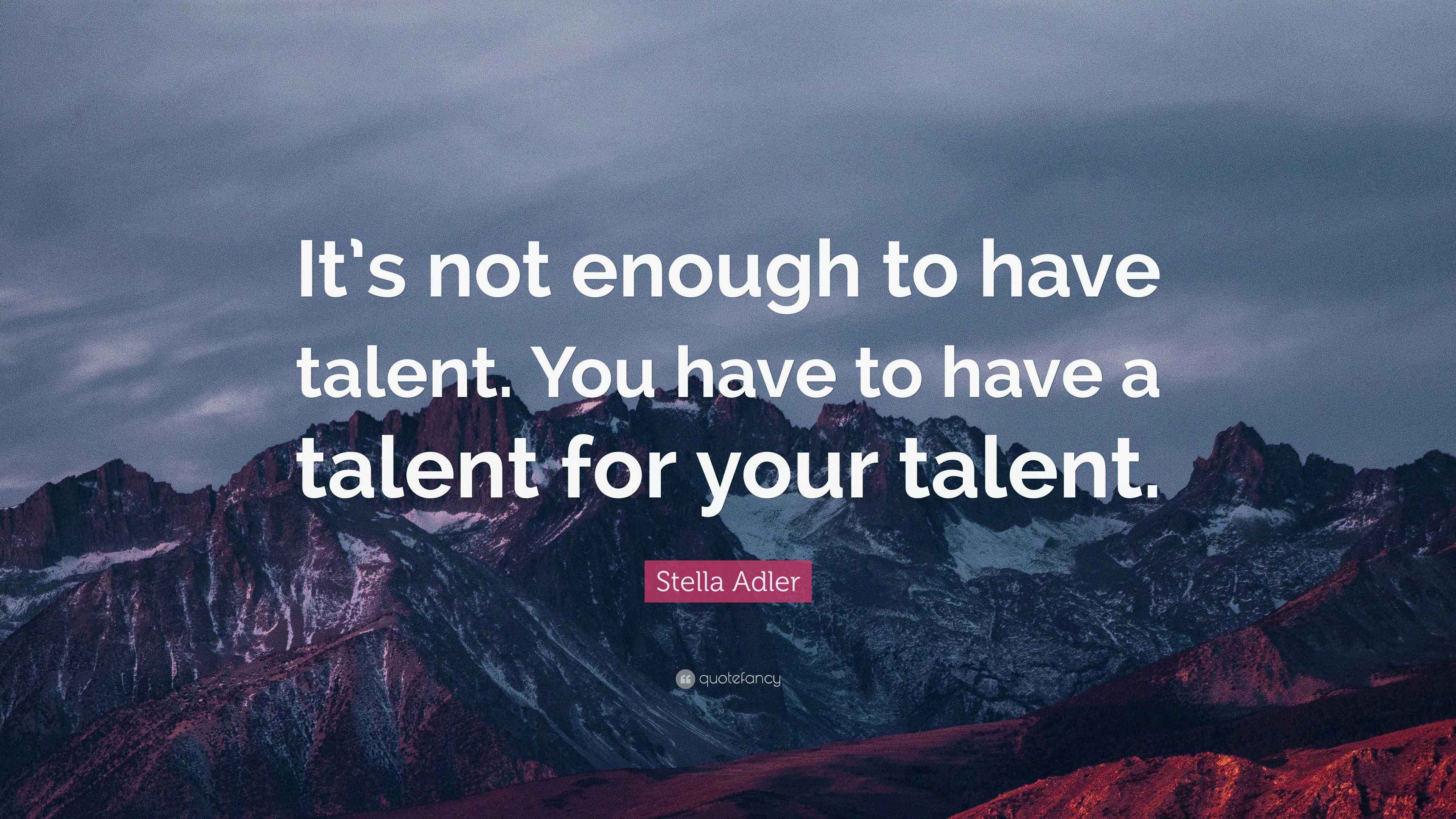 Stella Adler Quote: “It’s not enough to have talent. You have to have a ...