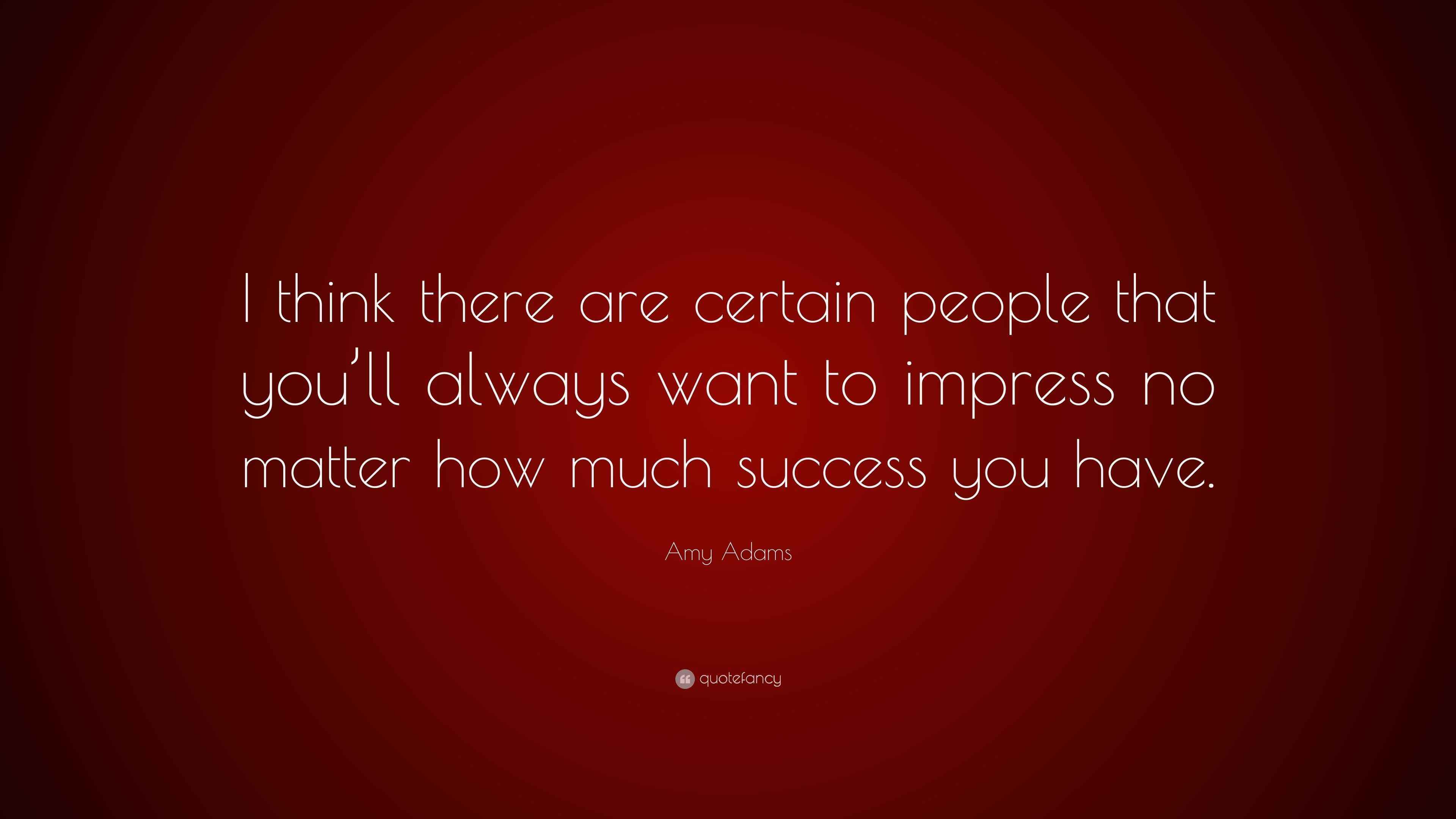 Amy Adams Quote: “I think there are certain people that you’ll always ...