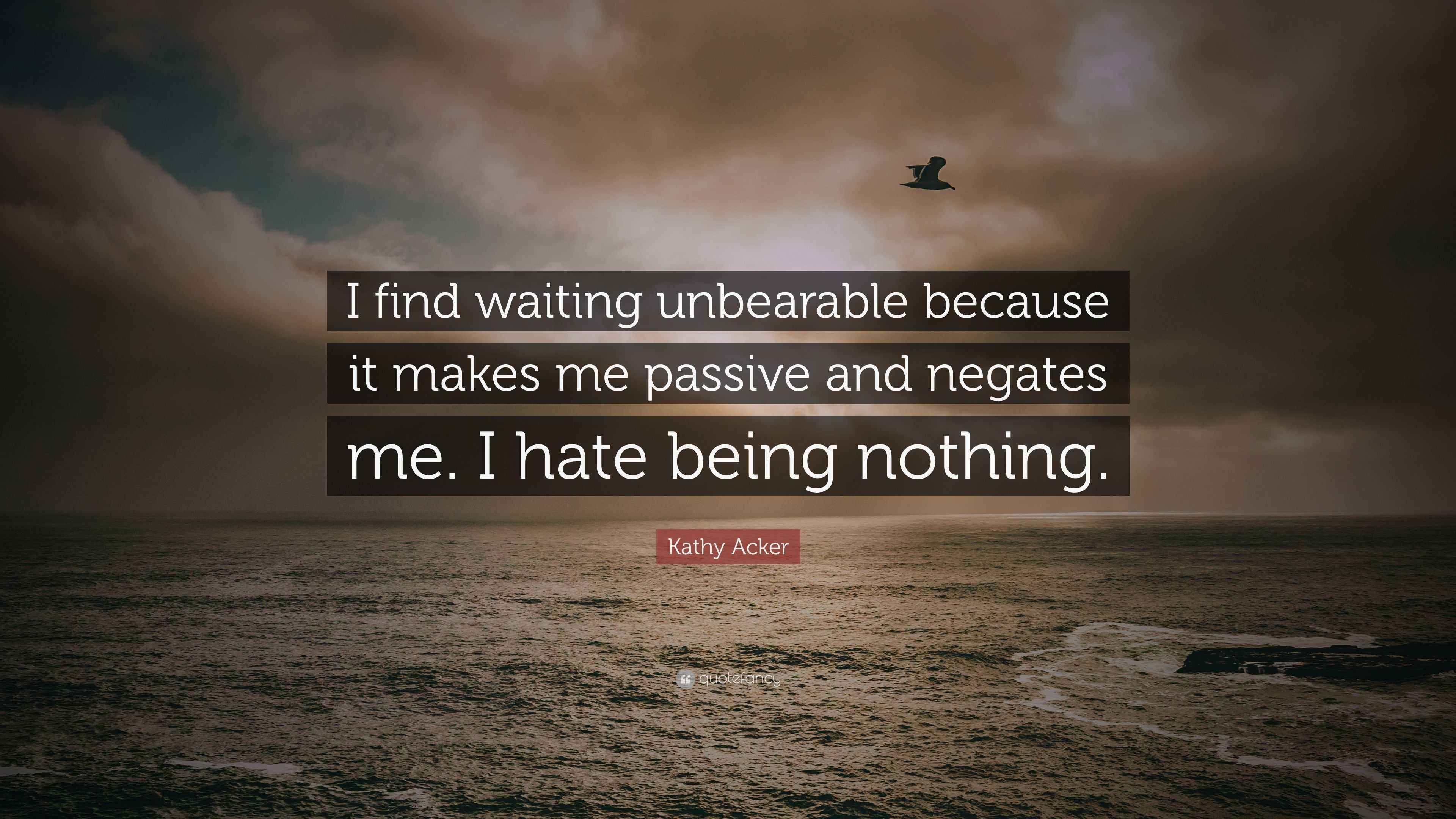 Kathy Acker Quote: “I find waiting unbearable because it makes me ...