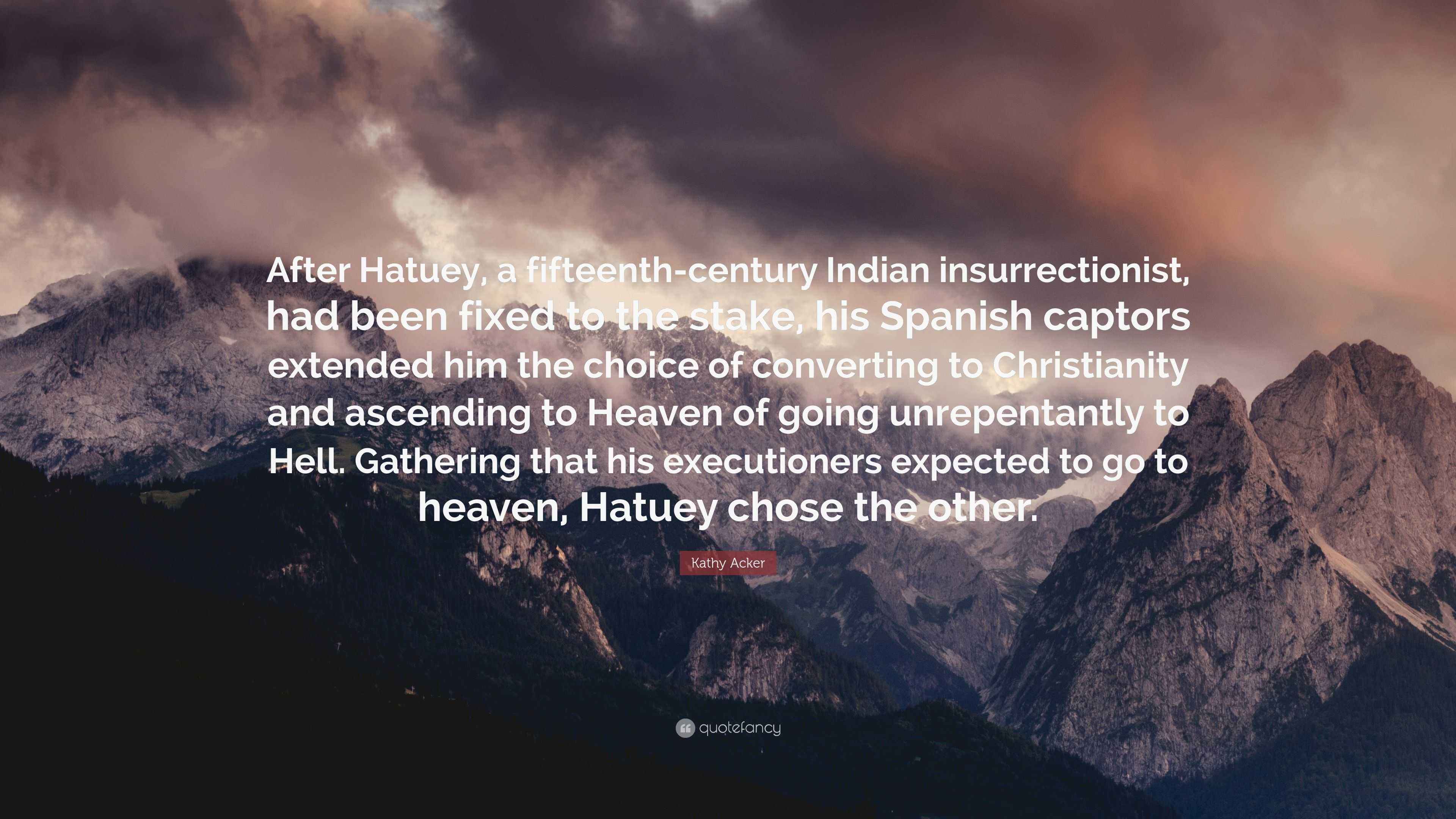 Kathy Acker Quote: “After Hatuey, a fifteenth-century Indian ...