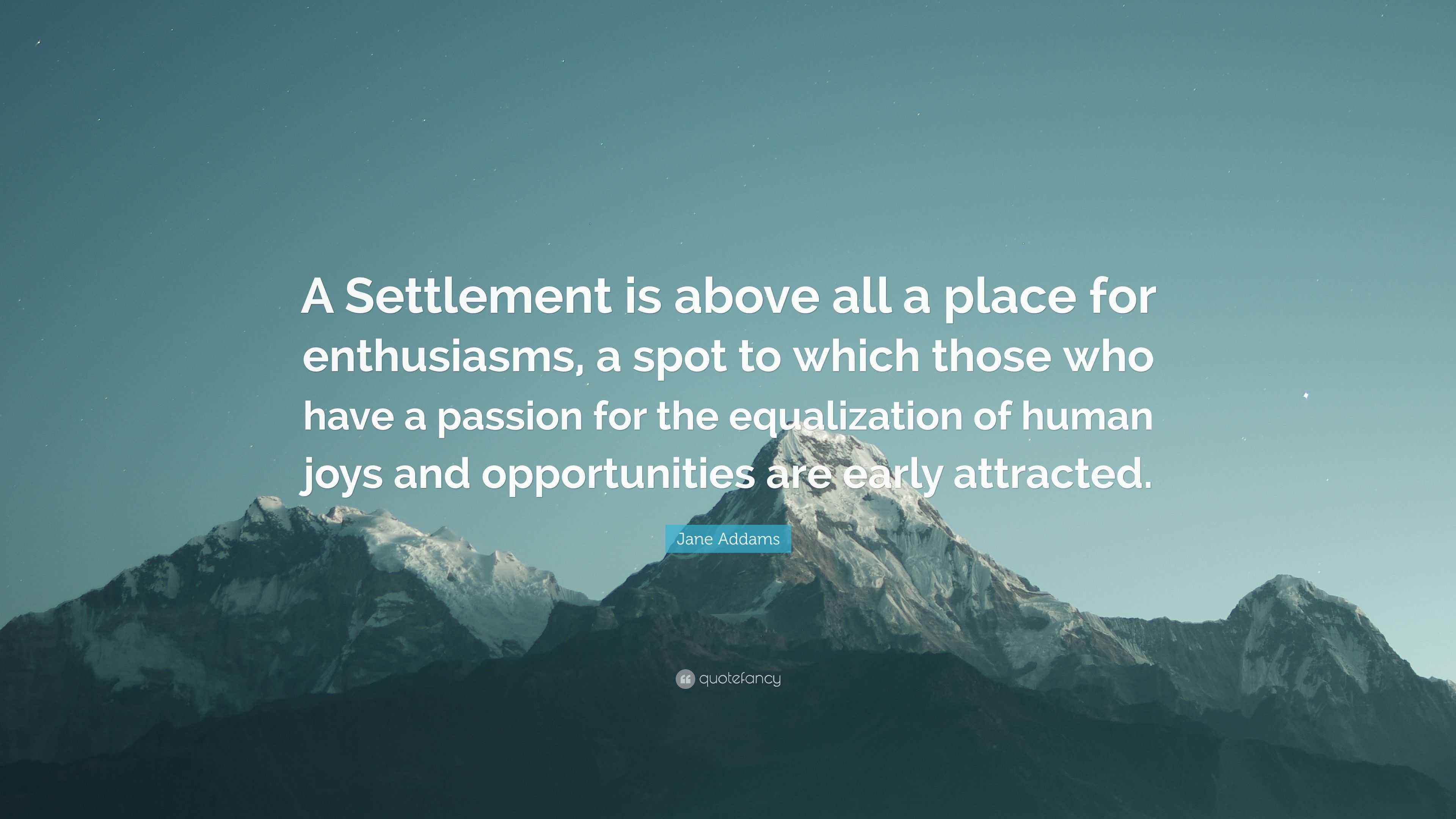 Jane Addams Quote: “A Settlement is above all a place for enthusiasms ...