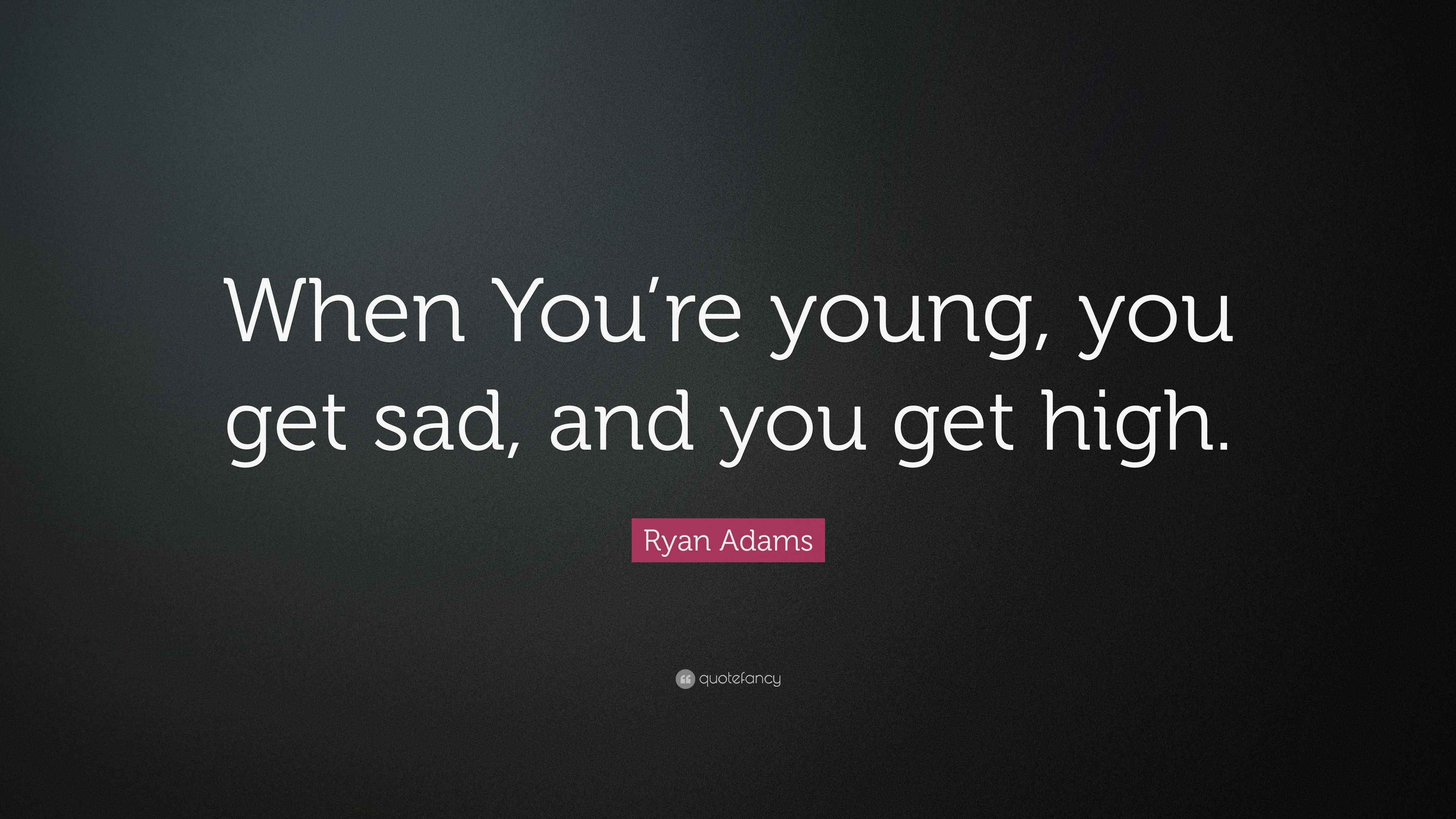 Ryan Adams Quote: “When You’re young, you get sad, and you get high.”