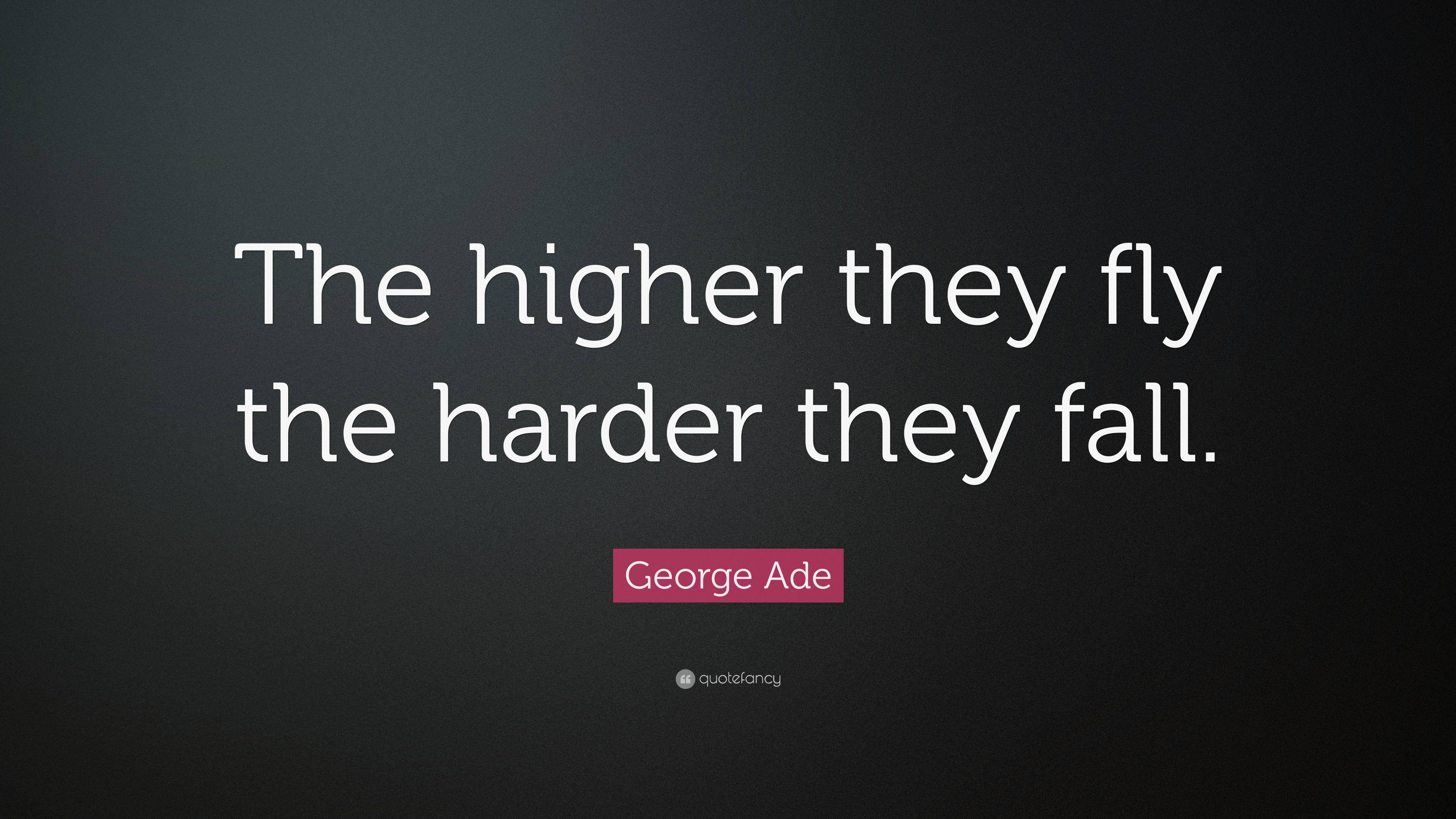 George Ade Quote: “The higher they fly the harder they fall.”