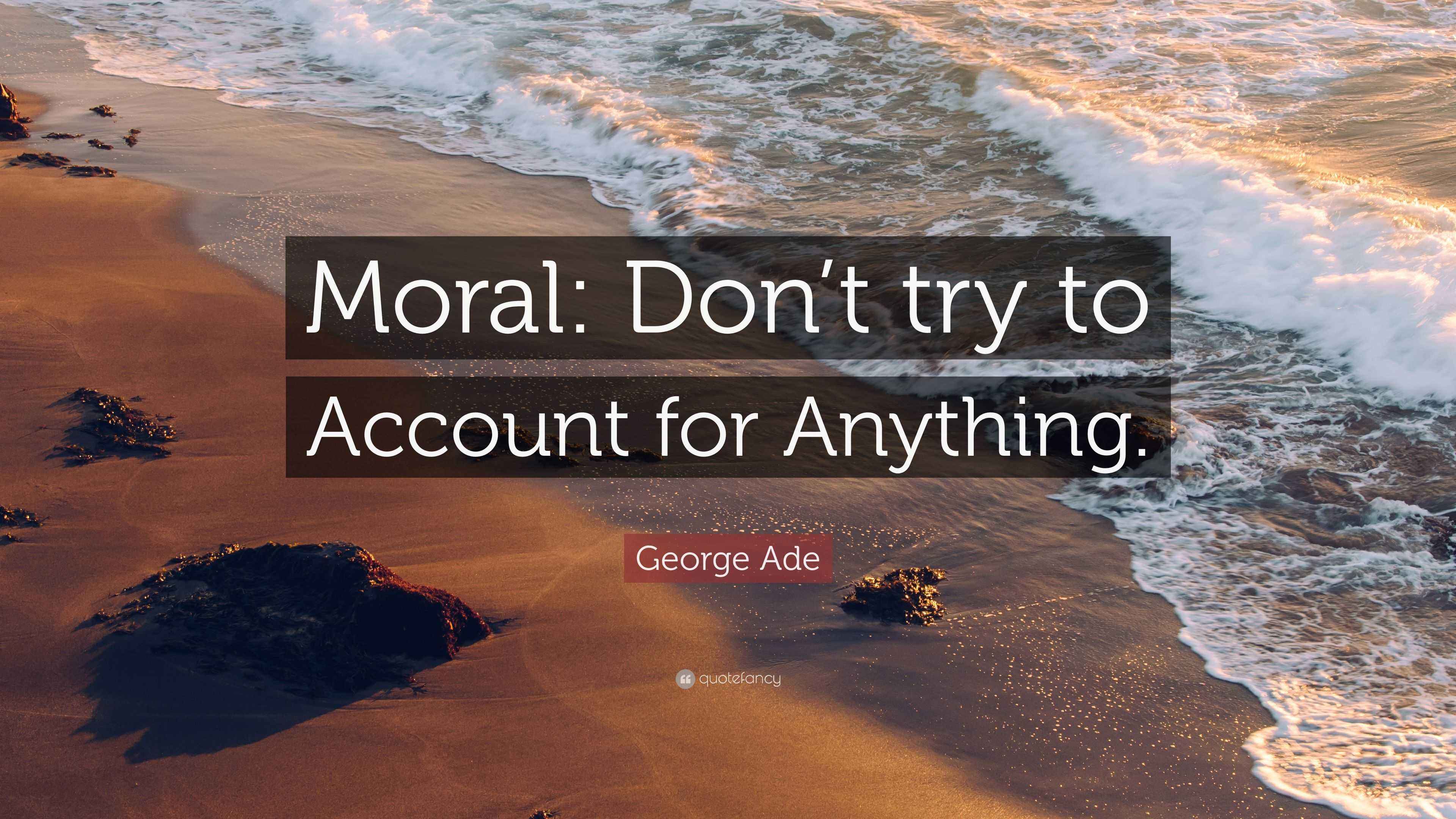 George Ade Quote: “Moral: Don’t try to Account for Anything.”