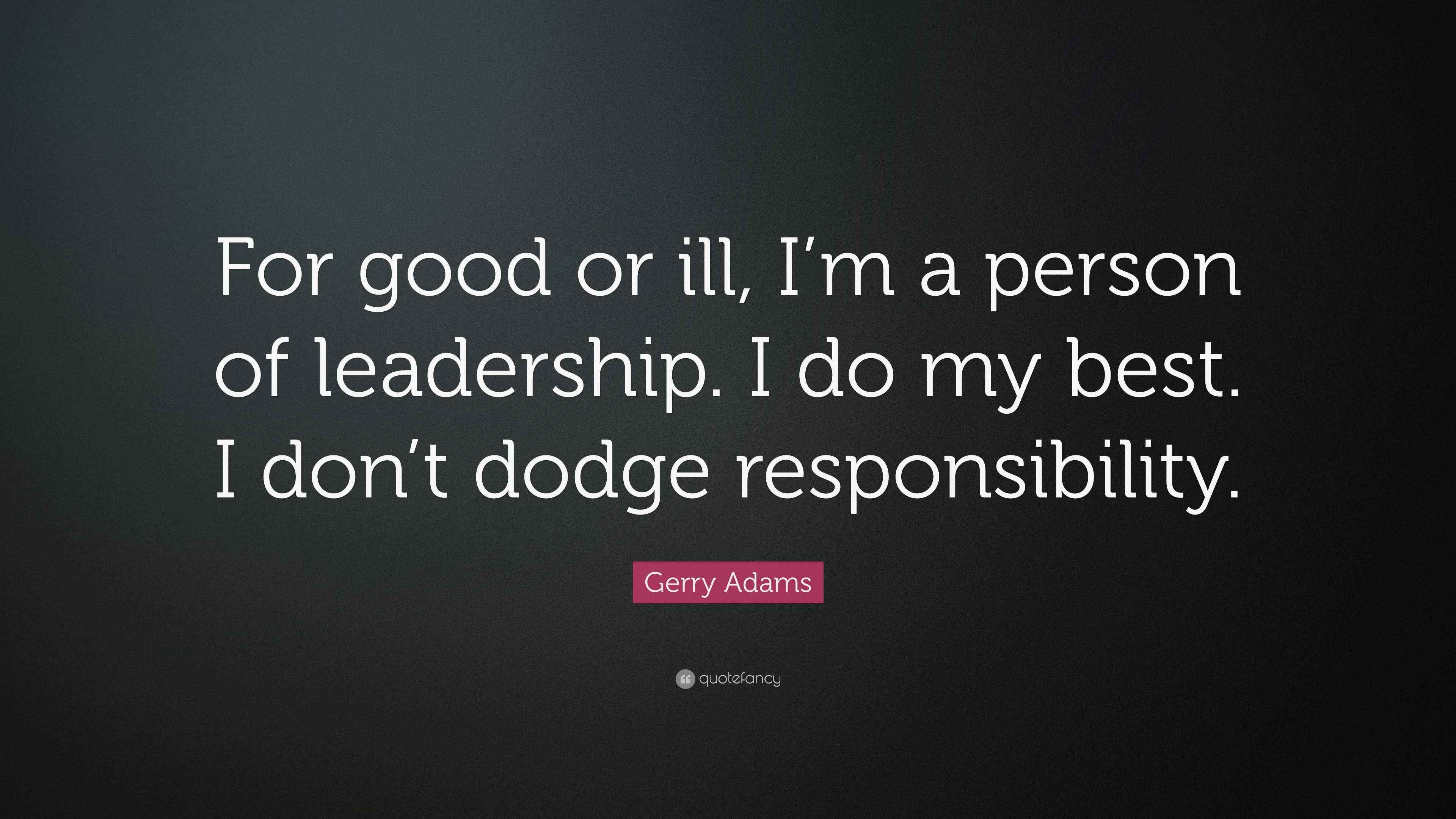 Gerry Adams Quote: “For good or ill, I’m a person of leadership. I do ...