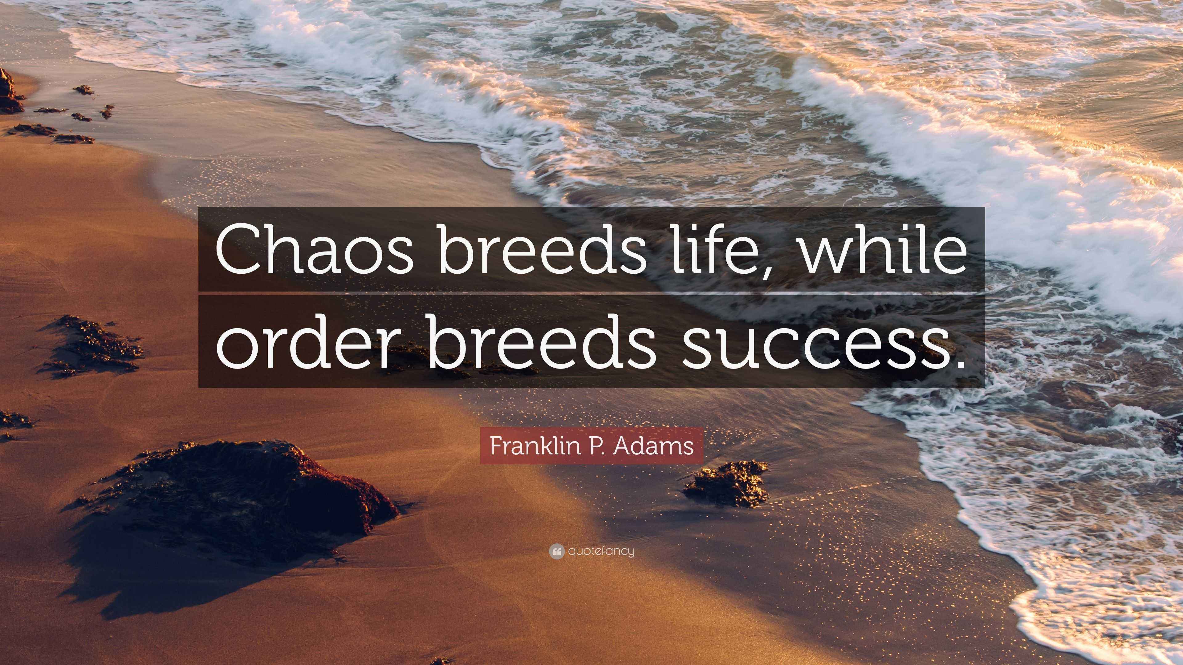 Franklin P. Adams Quote: “Chaos breeds life, while order breeds success.”