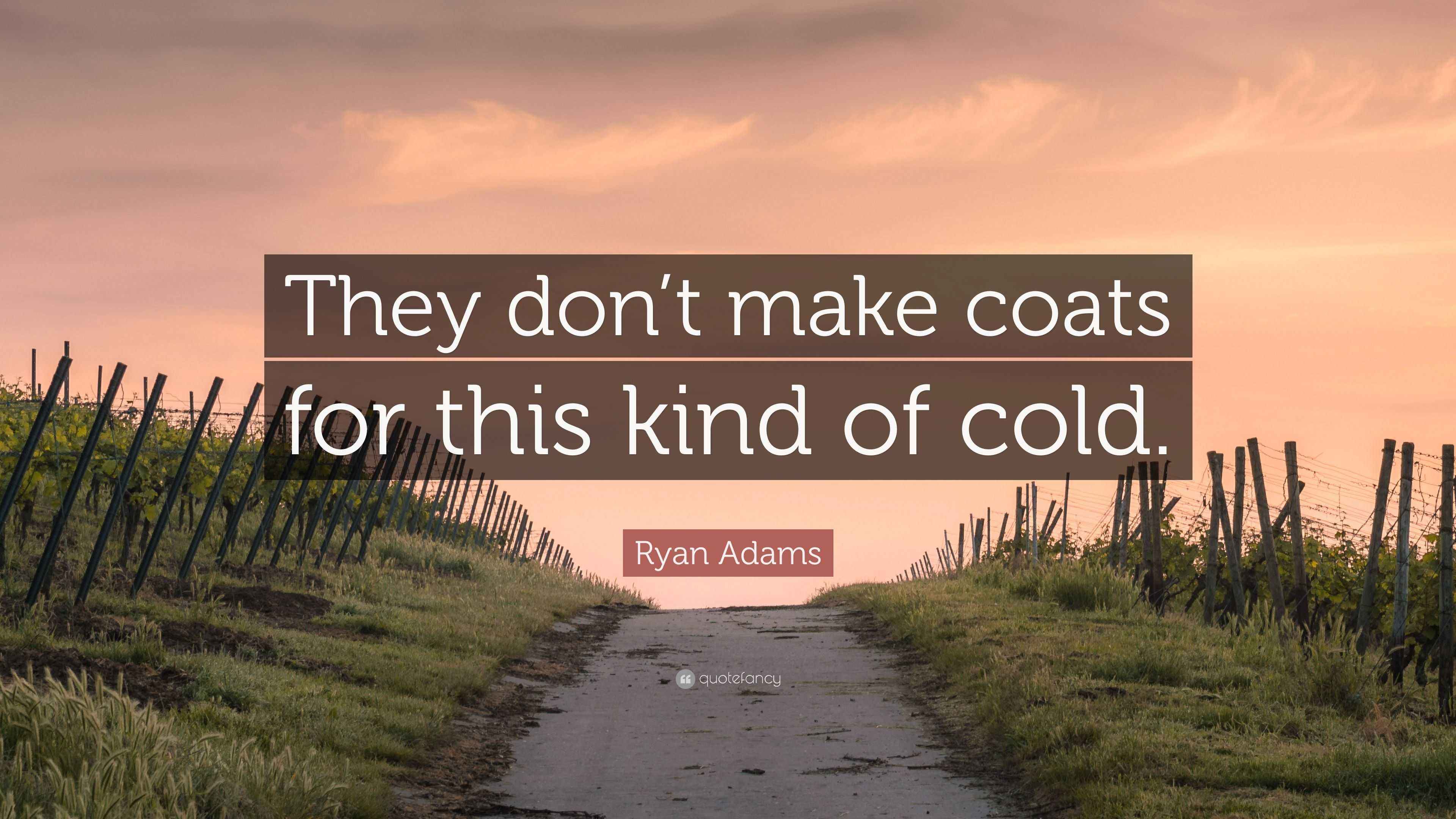 Ryan Adams Quote: “They don’t make coats for this kind of cold.”