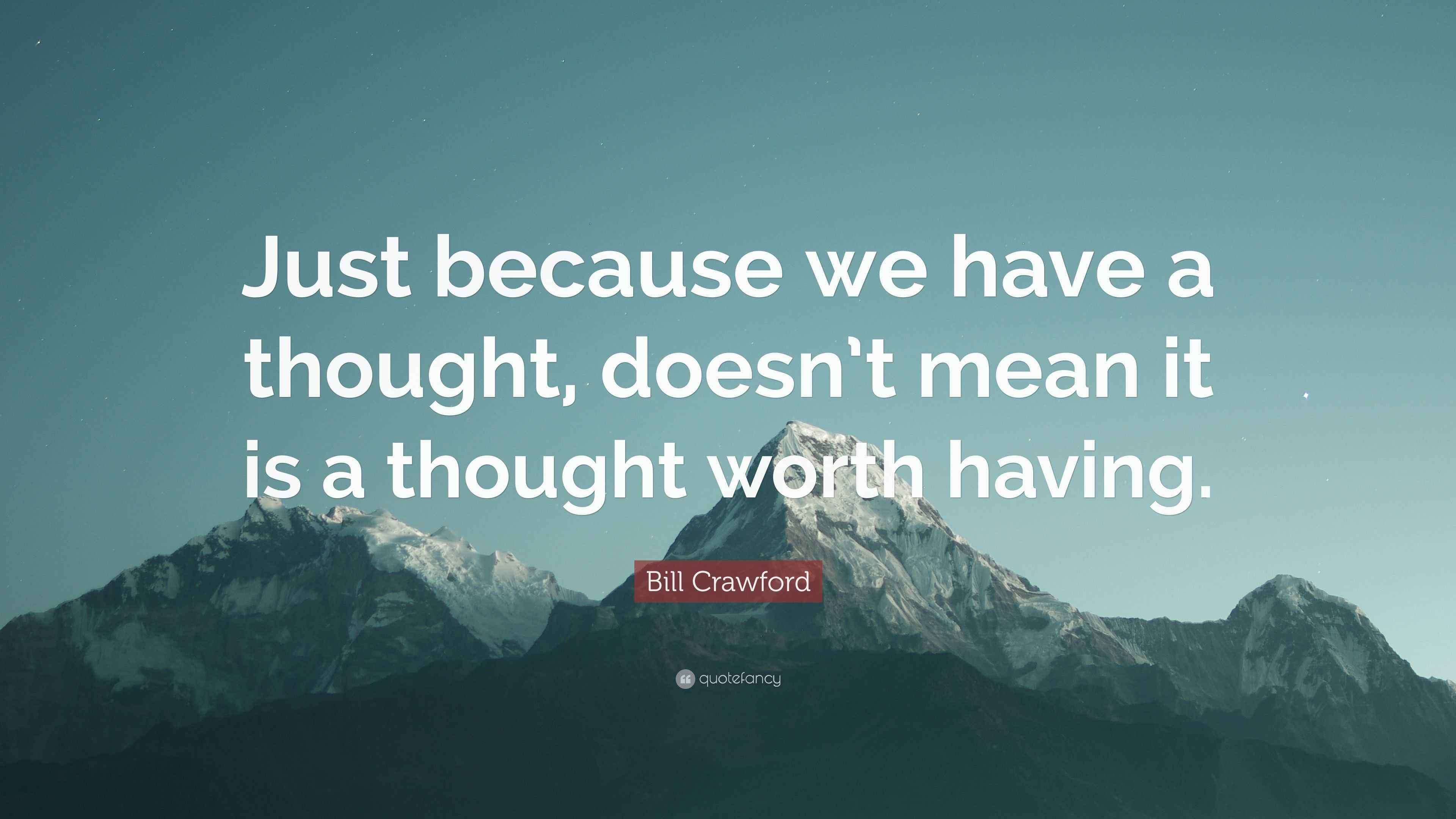 Bill Crawford Quote: “Just because we have a thought, doesn’t mean it ...