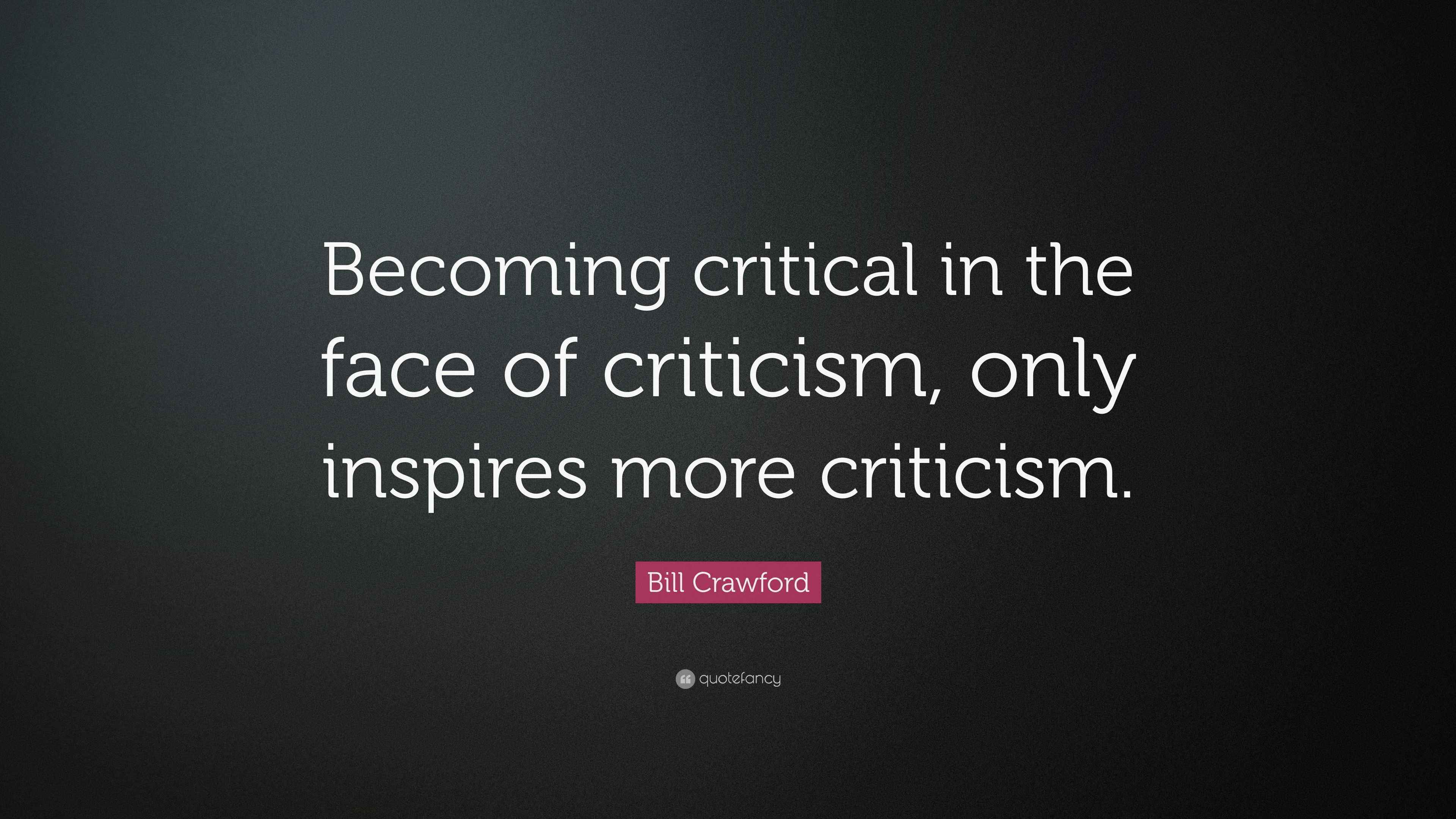 Bill Crawford Quote: “Becoming critical in the face of criticism, only ...