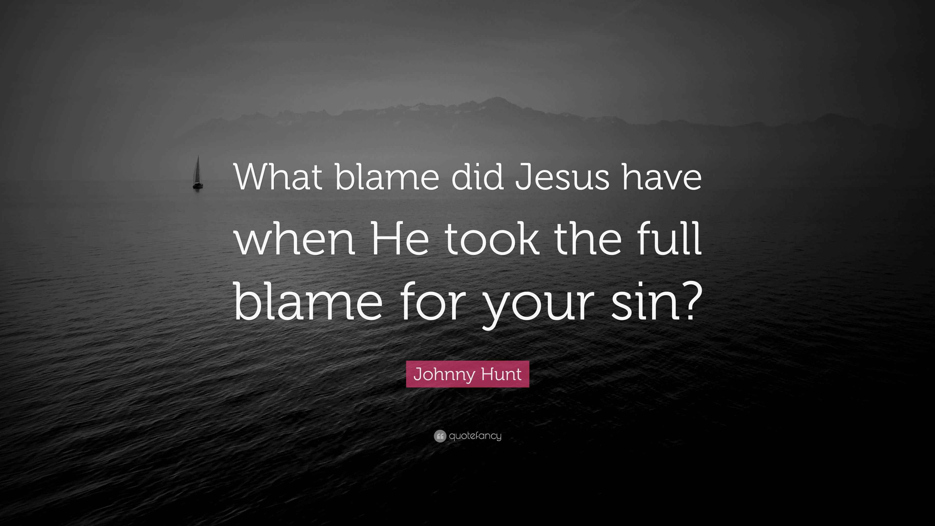 Johnny Hunt Quote: “What blame did Jesus have when He took the full ...