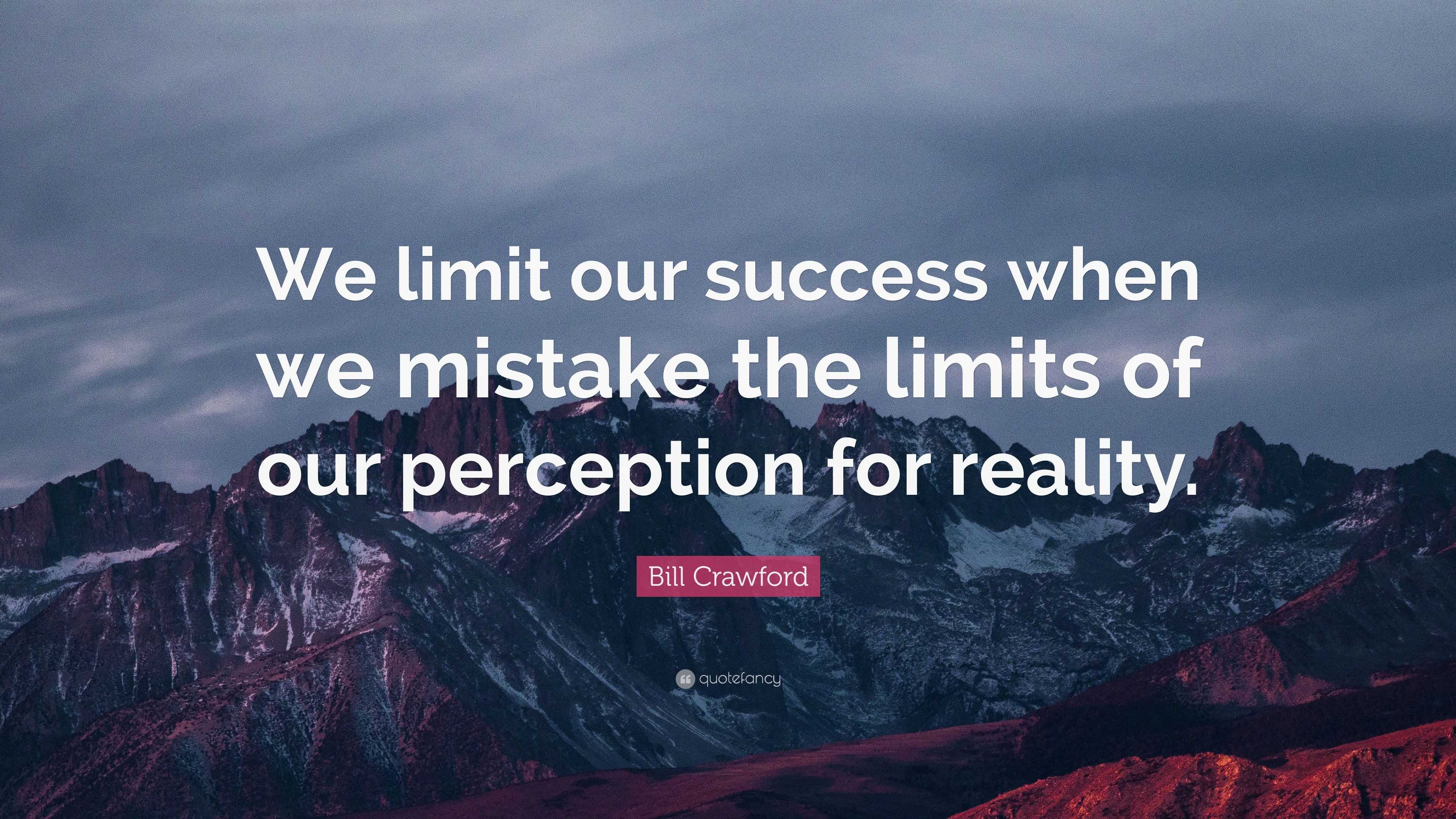 Bill Crawford Quote: “We limit our success when we mistake the limits ...