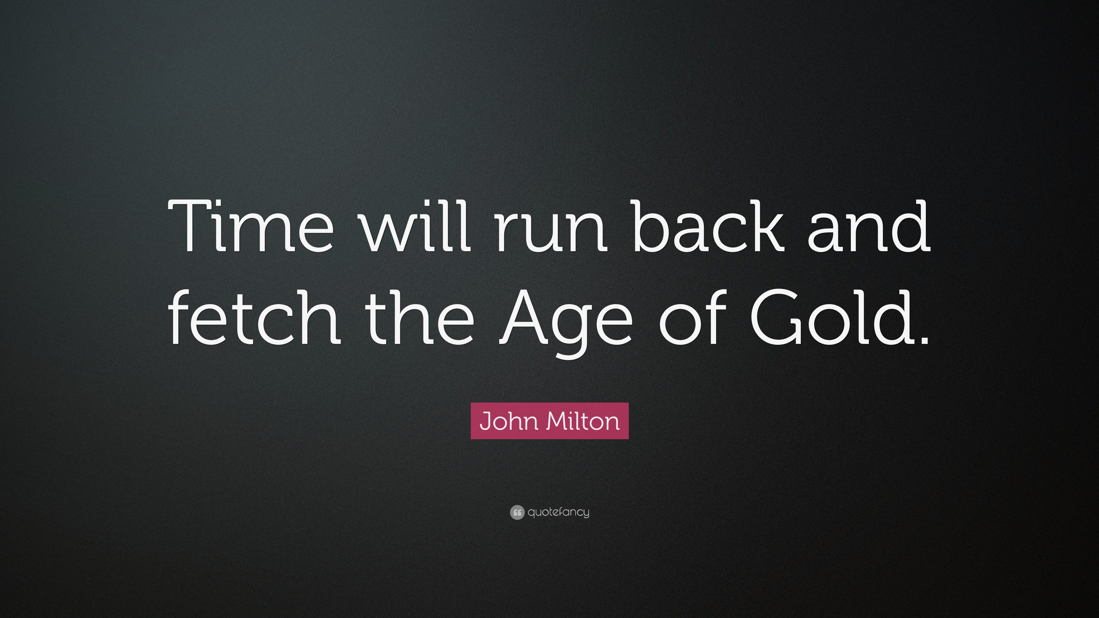 John Milton Quote: “Time will run back and fetch the Age of Gold.”