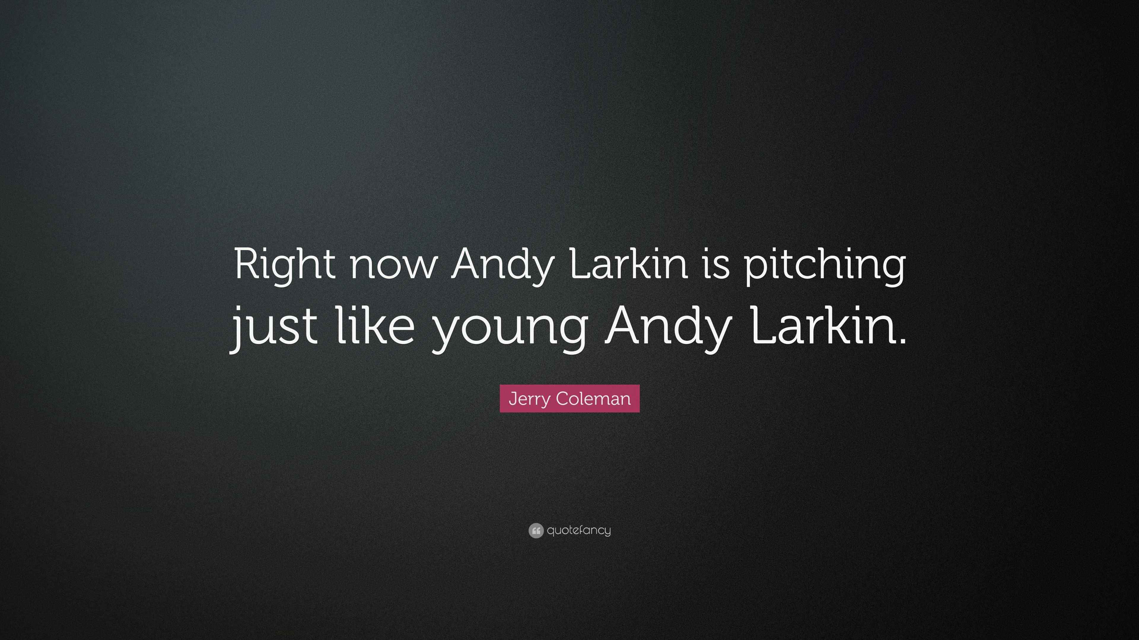 Jerry Coleman Quote: “Right now Andy Larkin is pitching just like young Andy Larkin.”