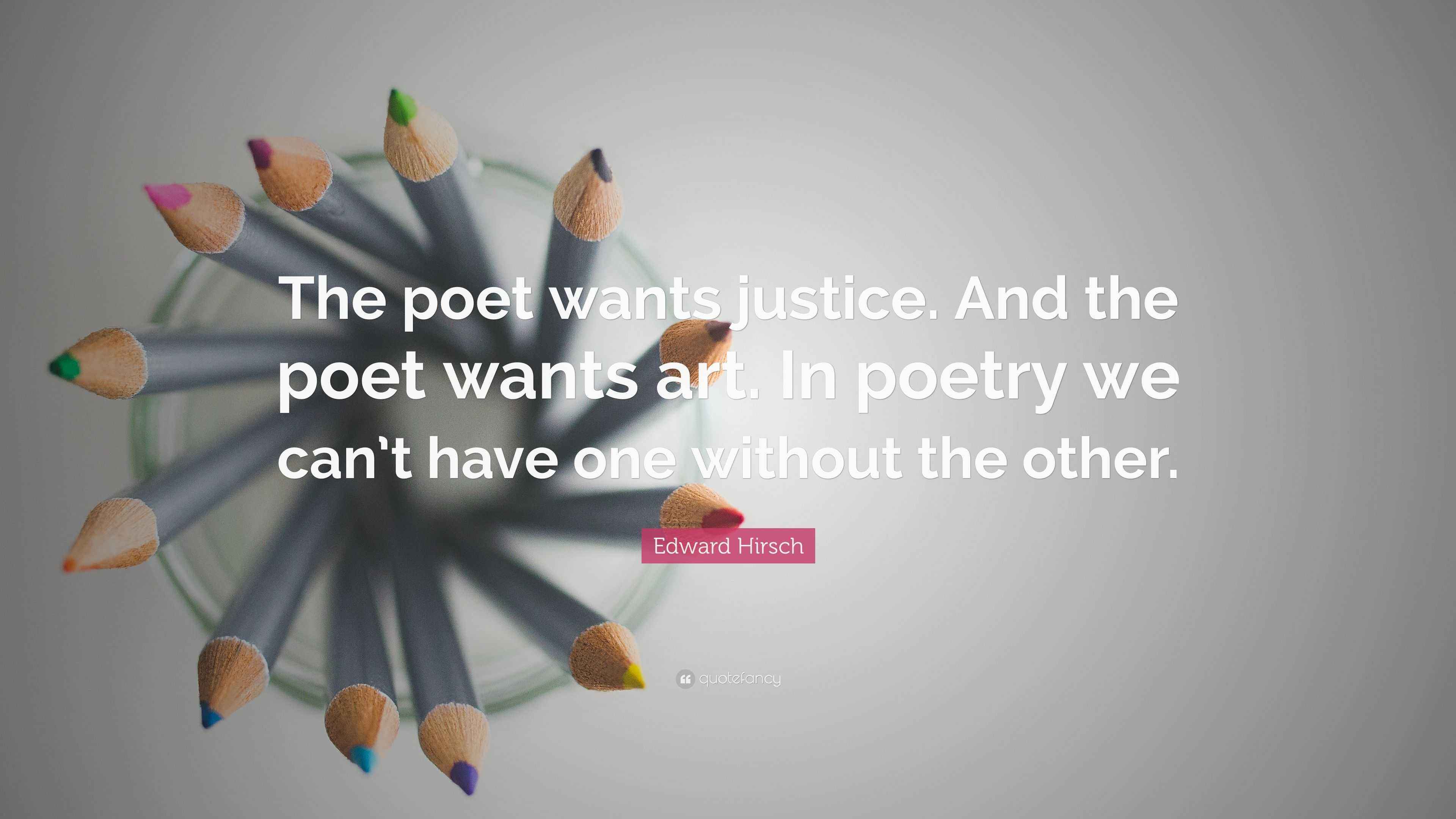 Edward Hirsch Quote: “The poet wants justice. And the poet wants art ...