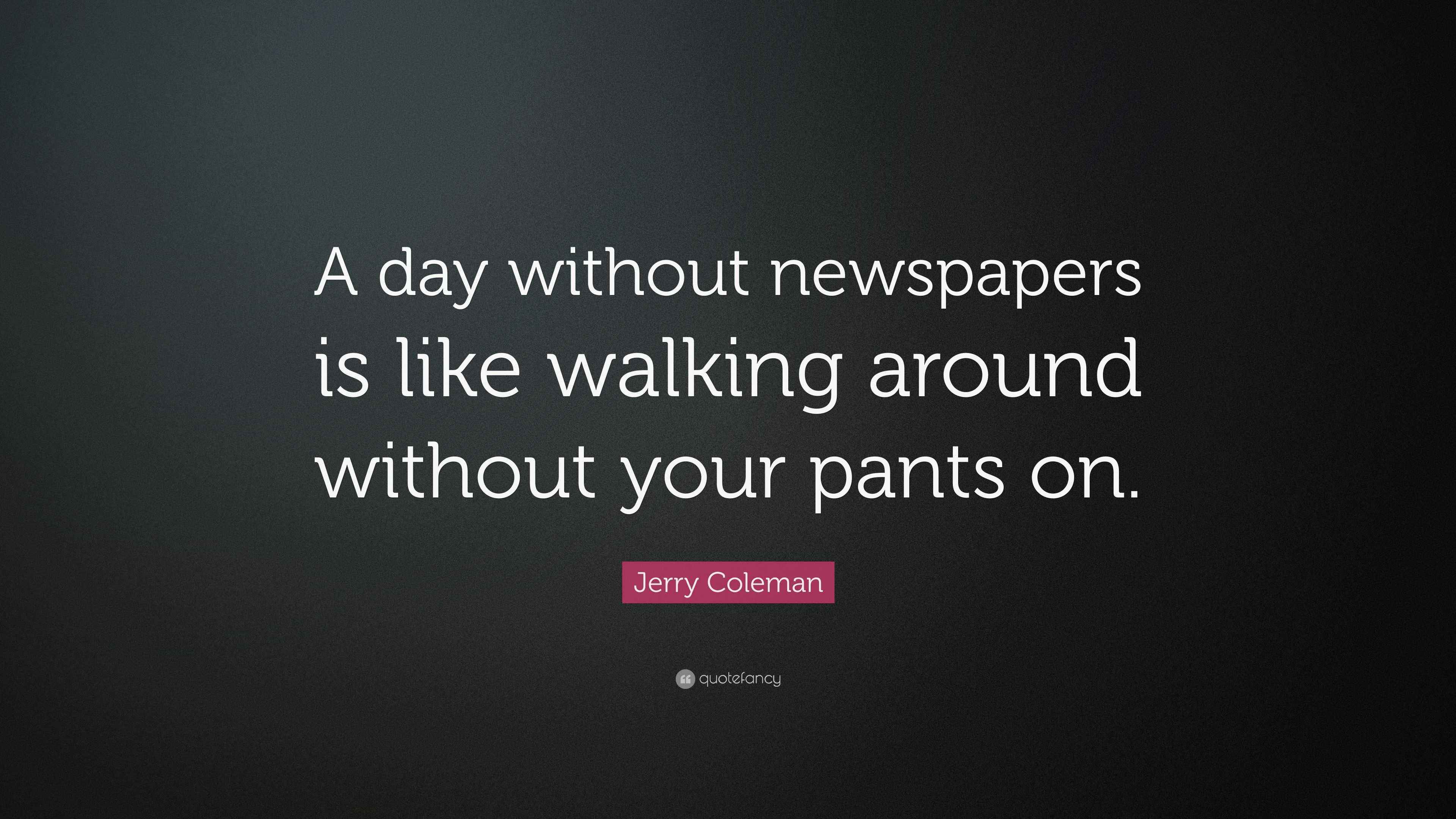 Jerry Coleman Quote: “A day without newspapers is like walking around ...