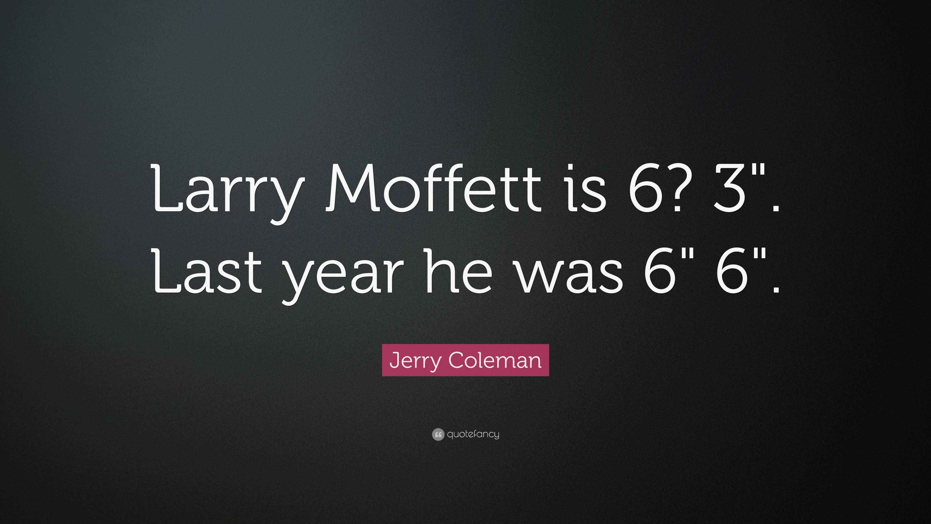 Jerry Coleman Quote: “Larry Moffett is 6? 3". Last year he was 6" 6".”