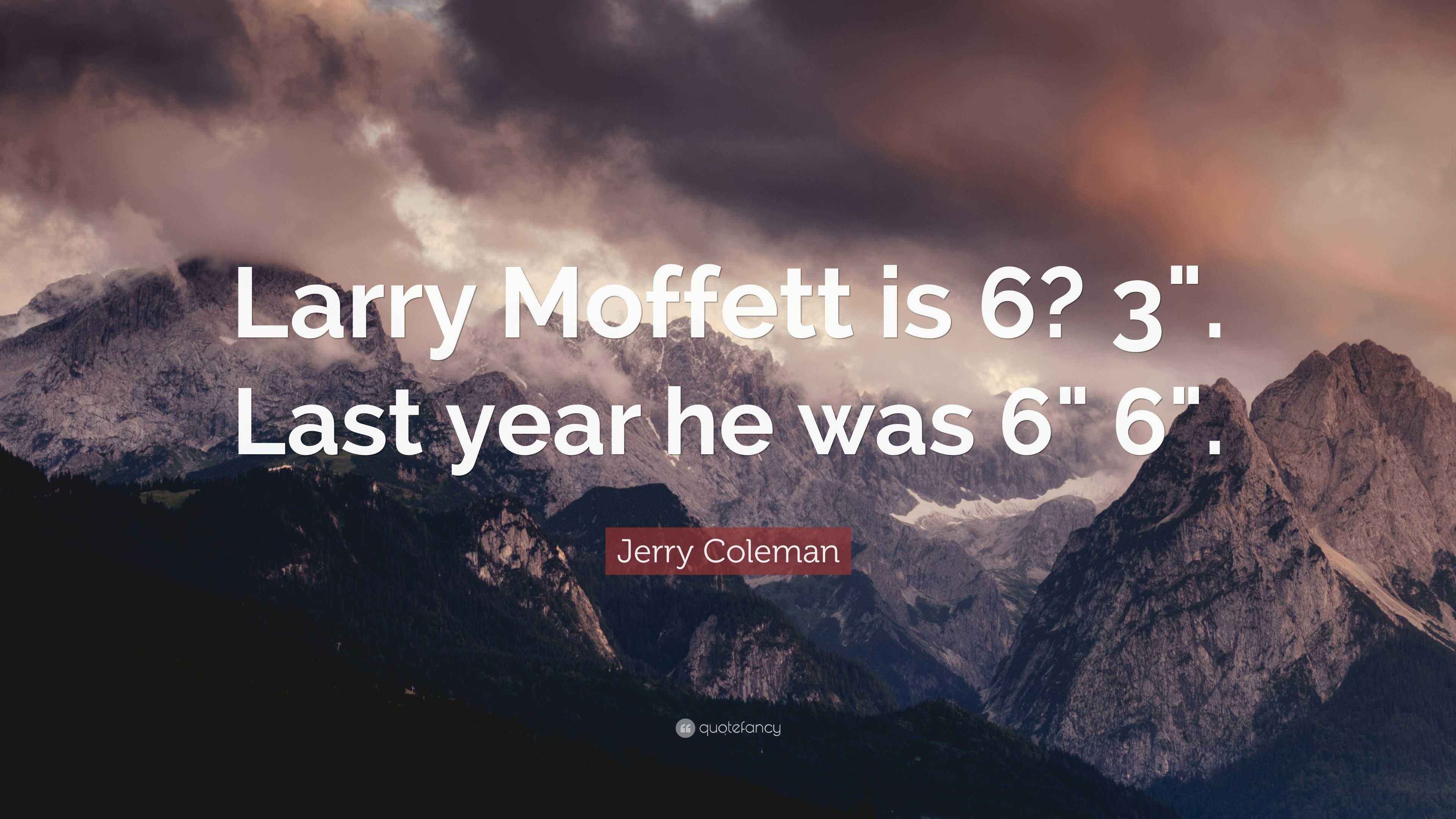 Jerry Coleman Quote: “Larry Moffett is 6? 3". Last year he was 6" 6".”