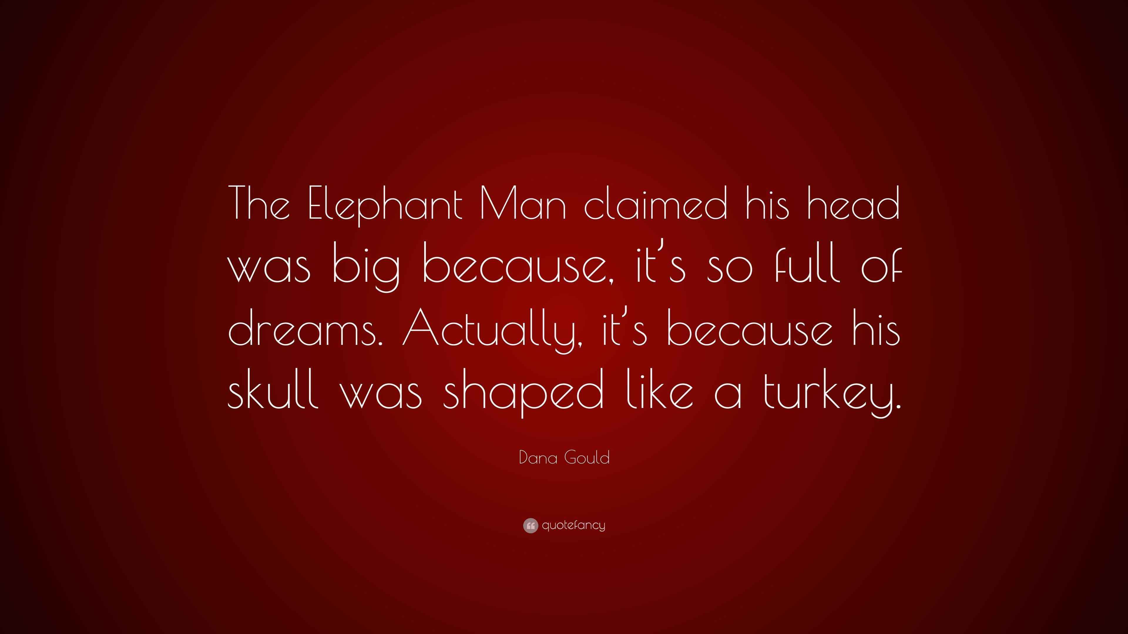 Dana Gould Quote: “The Elephant Man claimed his head was big because ...