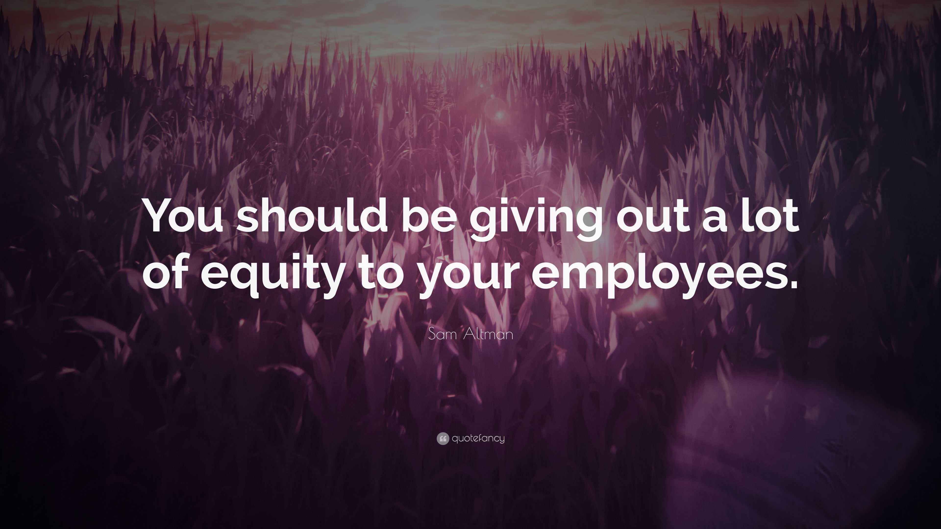 Sam Altman Quote: “You should be giving out a lot of equity to your ...