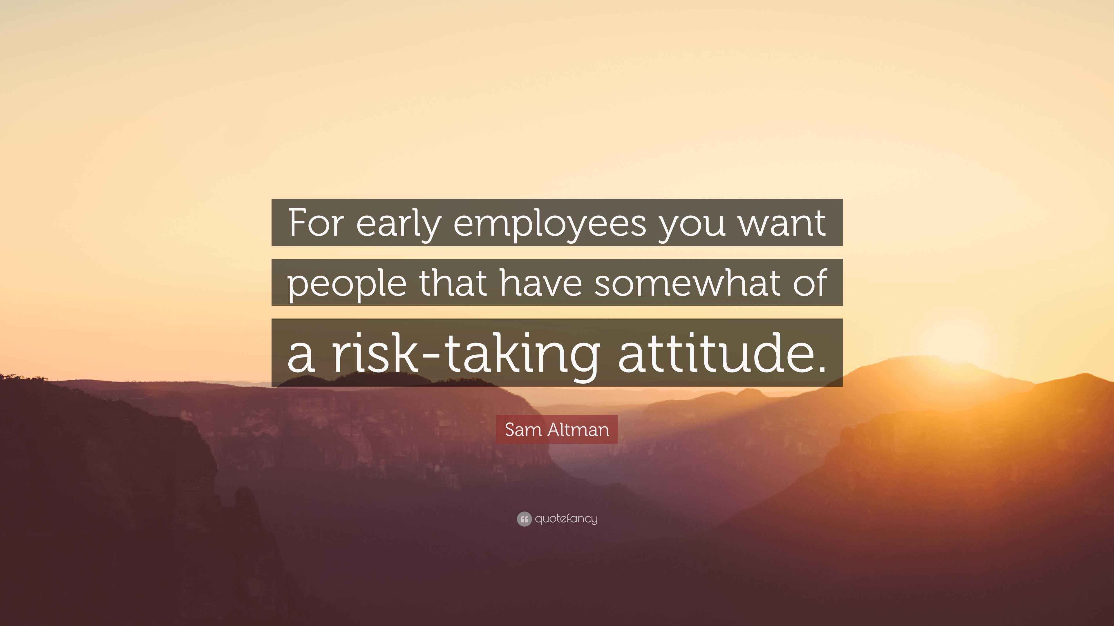 Sam Altman Quote: “For early employees you want people that have ...