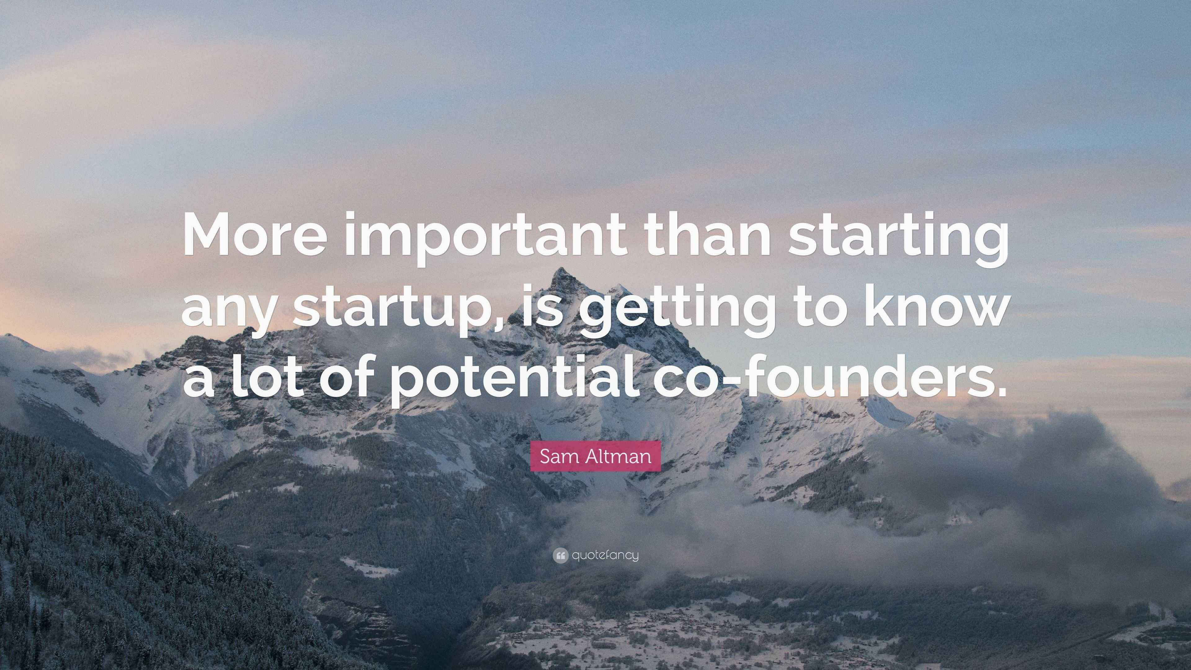 Sam Altman Quote: “More important than starting any startup, is getting ...