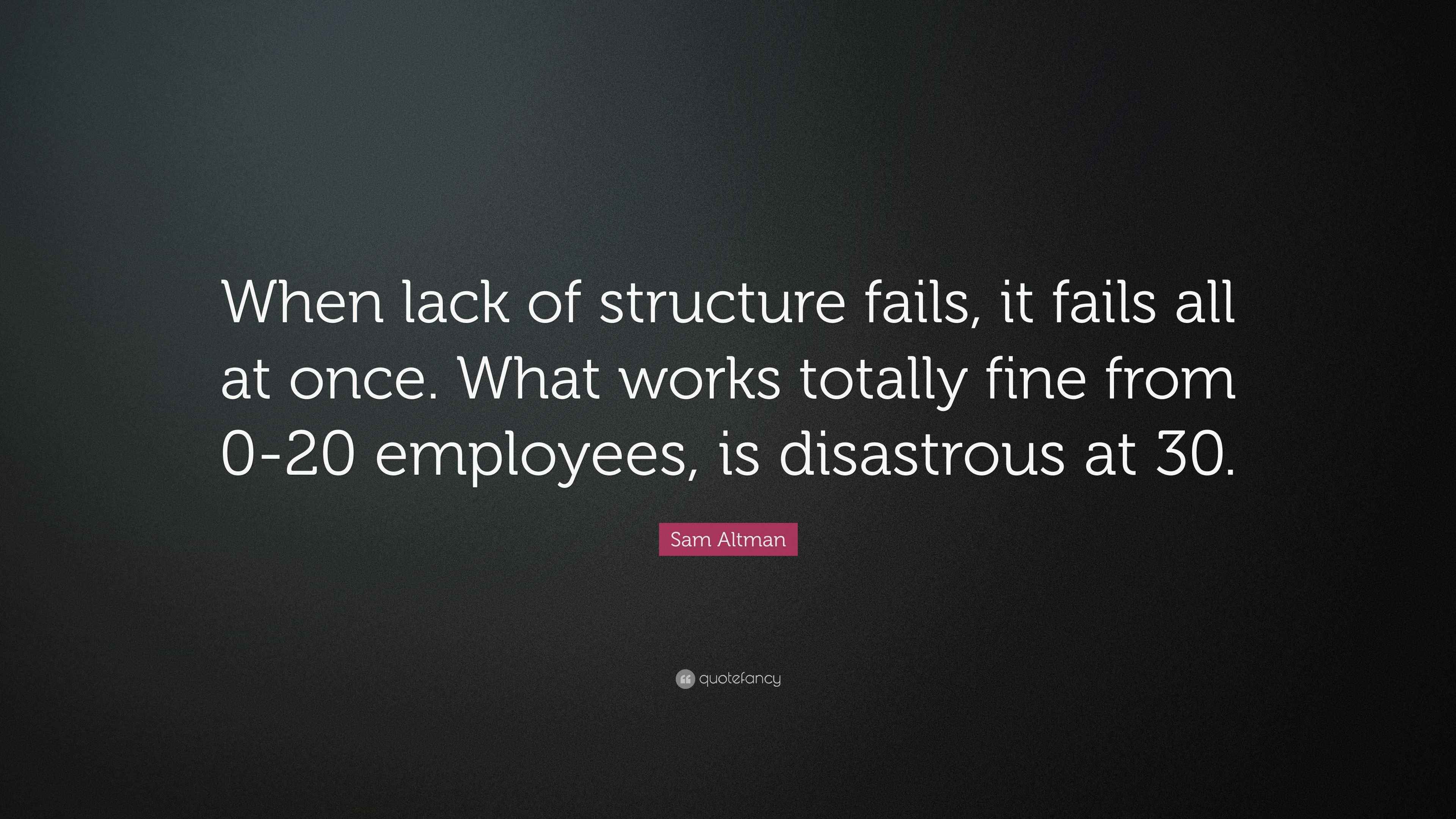 Sam Altman Quote: “When lack of structure fails, it fails all at once ...
