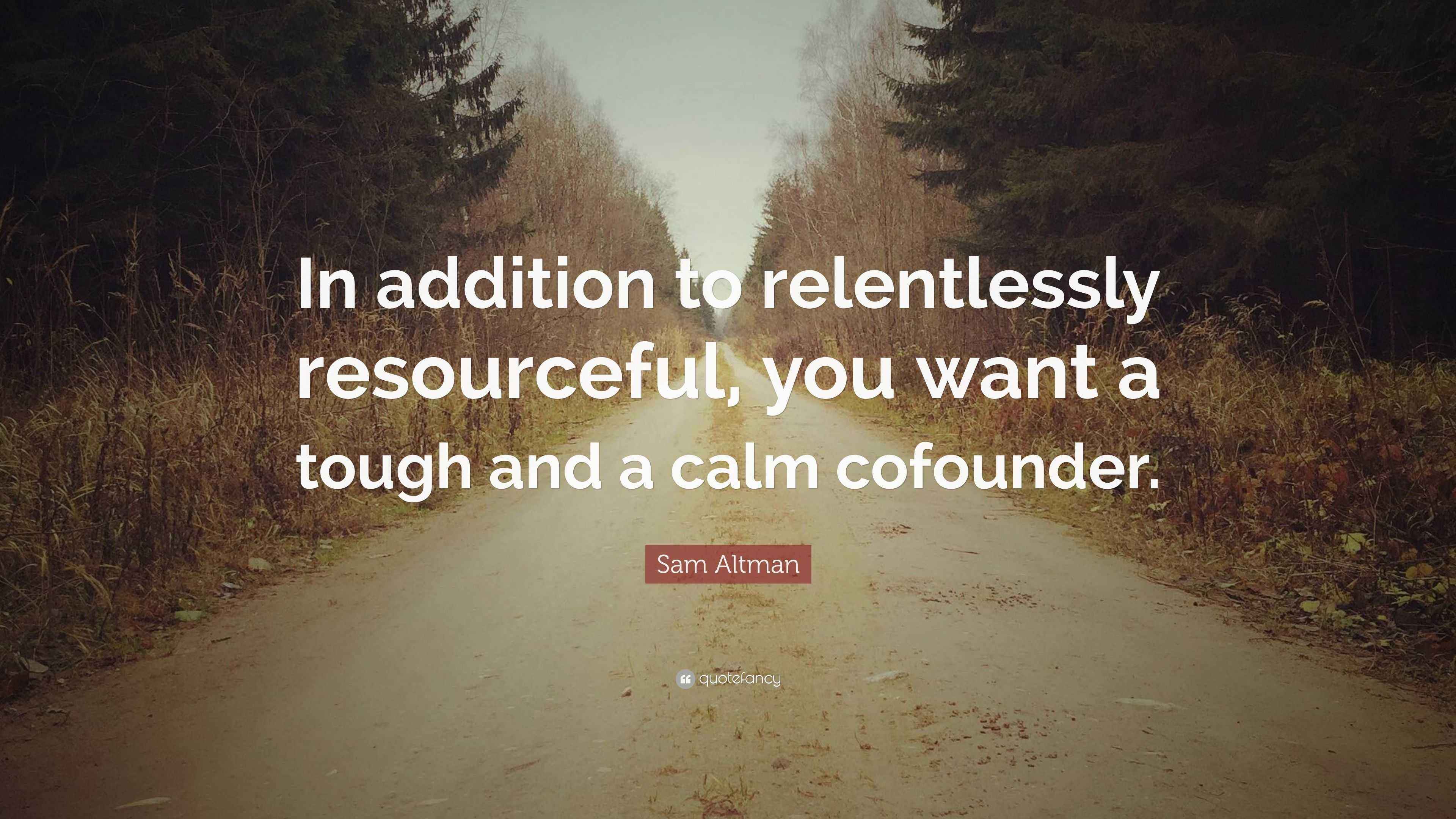 Sam Altman Quote: “In addition to relentlessly resourceful, you want a ...