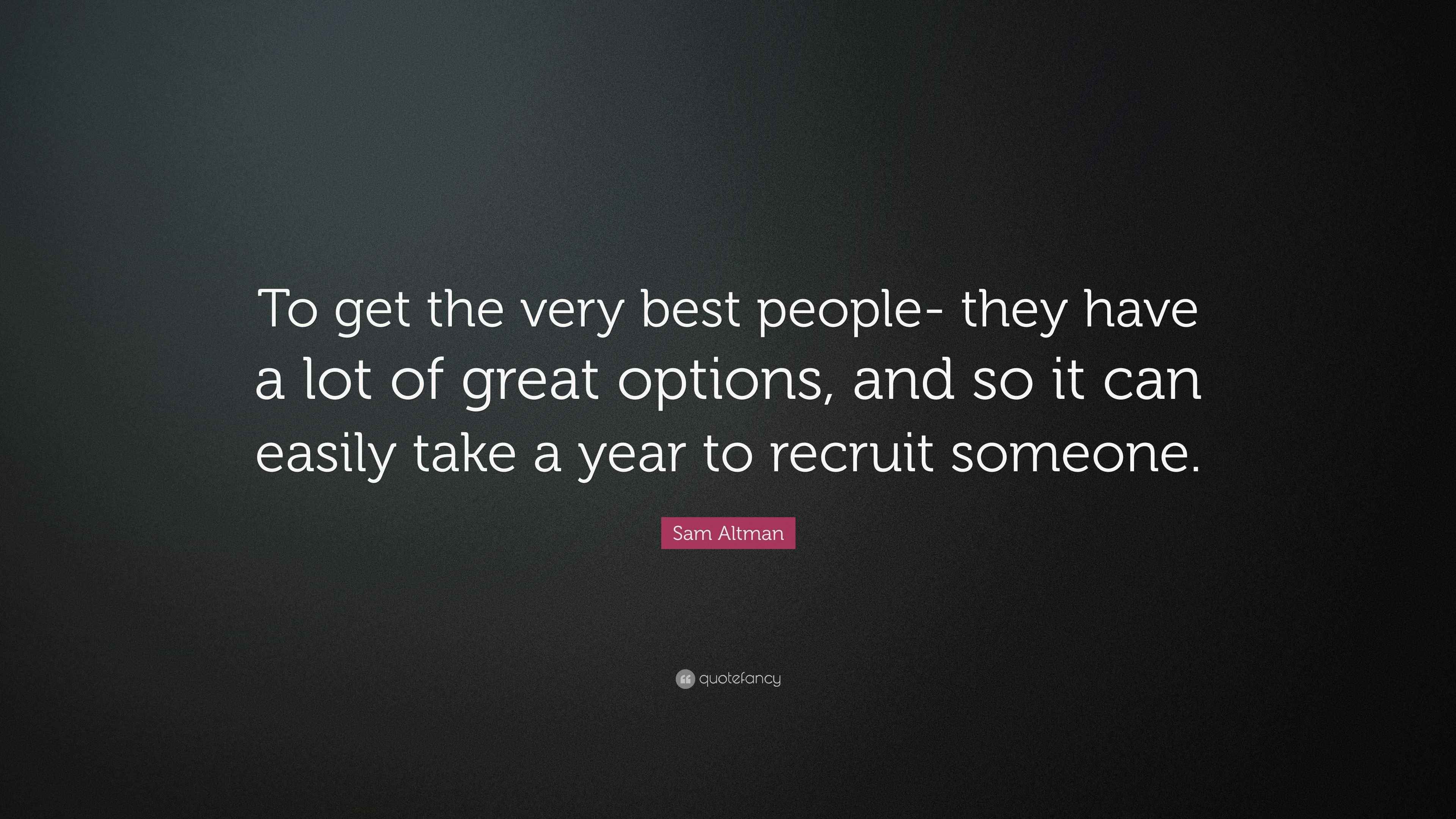 Sam Altman Quote: “To get the very best people- they have a lot of ...