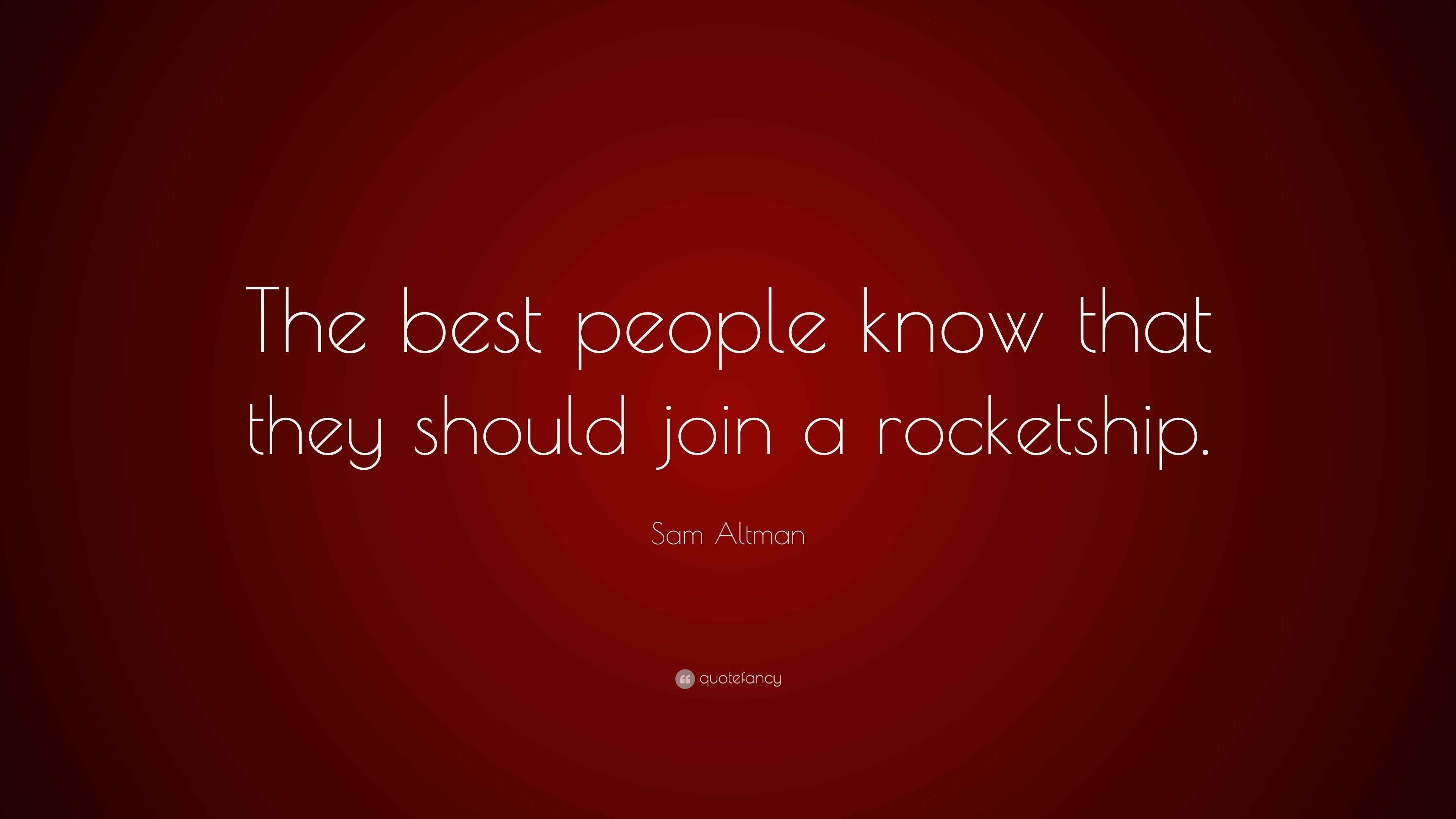 Sam Altman Quote: “The best people know that they should join a ...