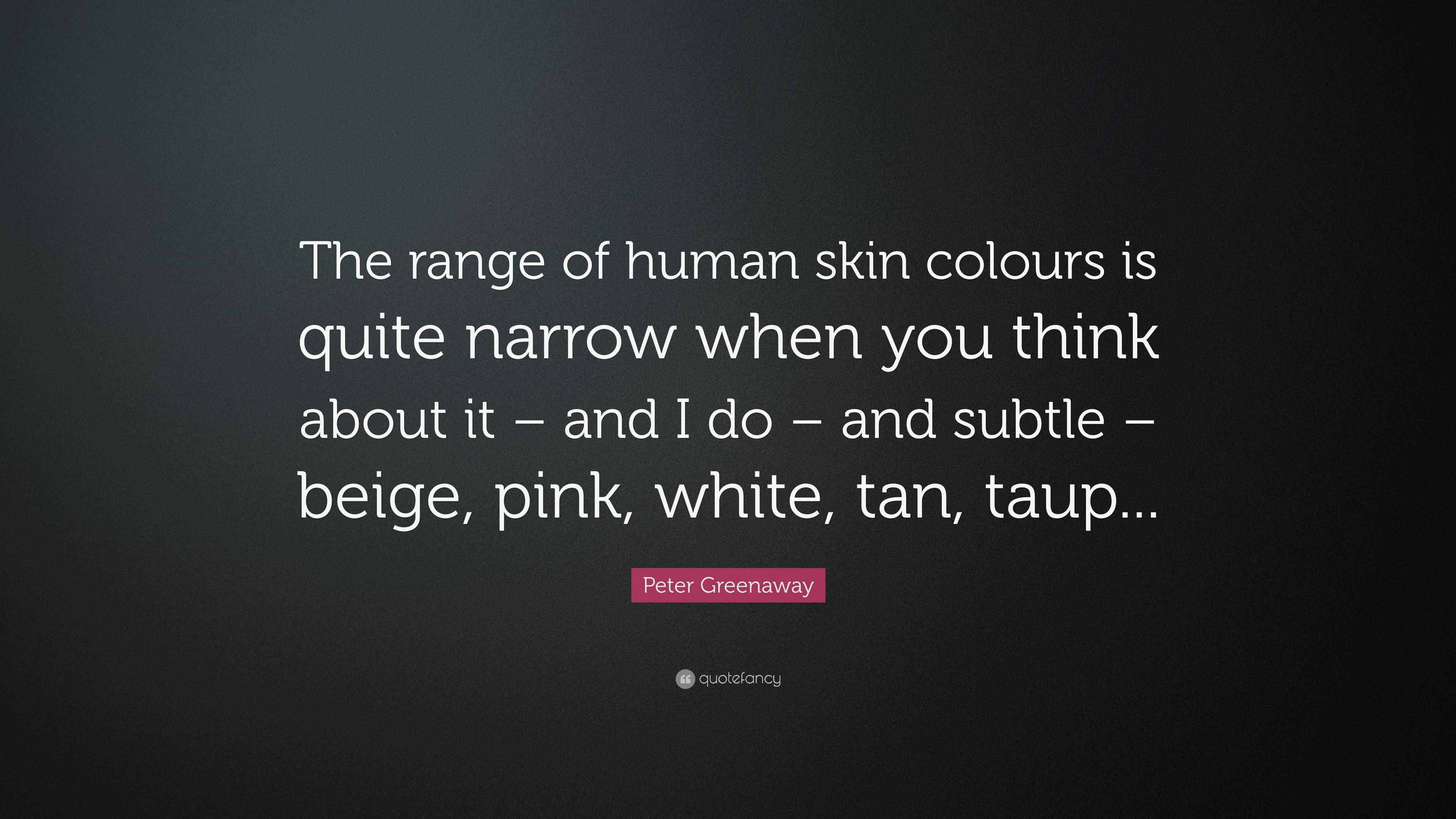 Peter Greenaway Quote: “The range of human skin colours is quite narrow ...