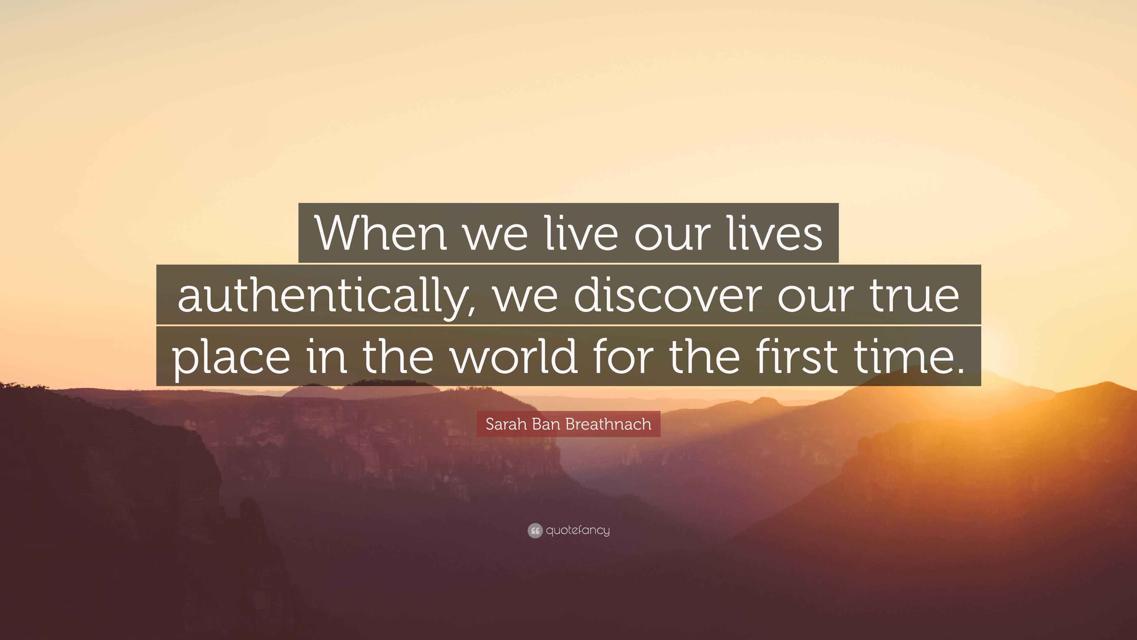 Sarah Ban Breathnach Quote: “When we live our lives authentically, we ...