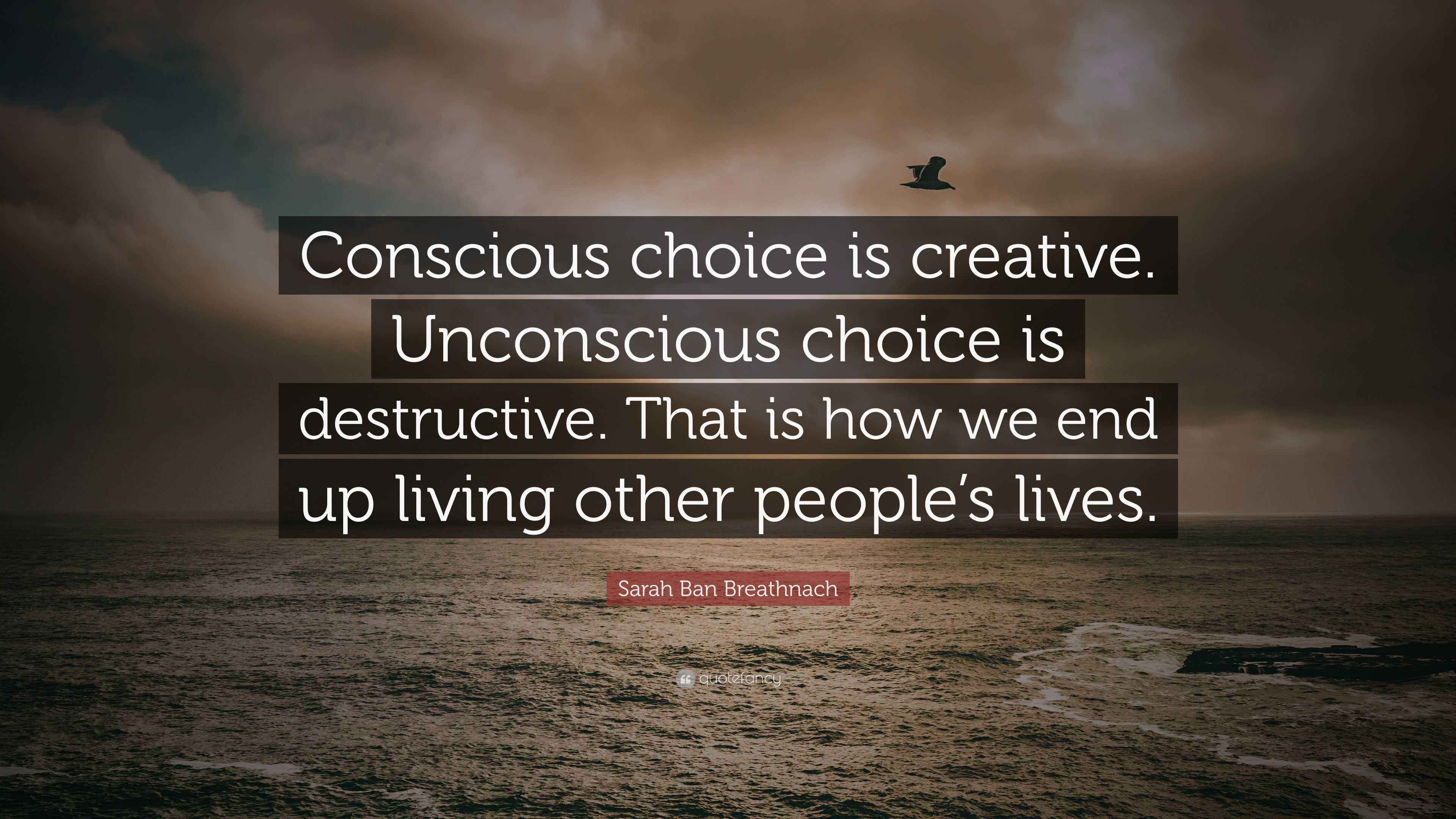 Sarah Ban Breathnach Quote: “Conscious choice is creative. Unconscious ...