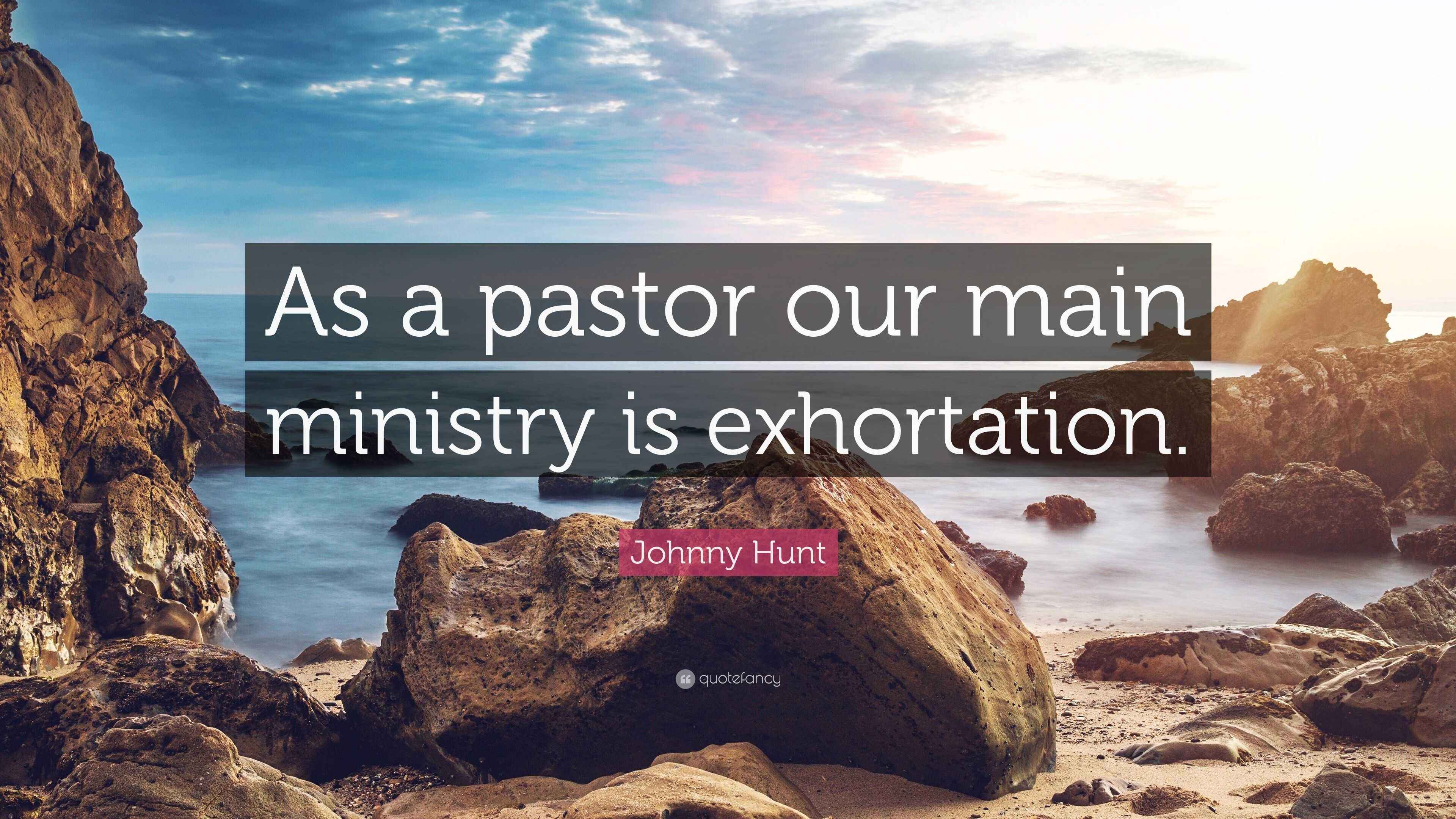 Johnny Hunt Quote: “As a pastor our main ministry is exhortation.”