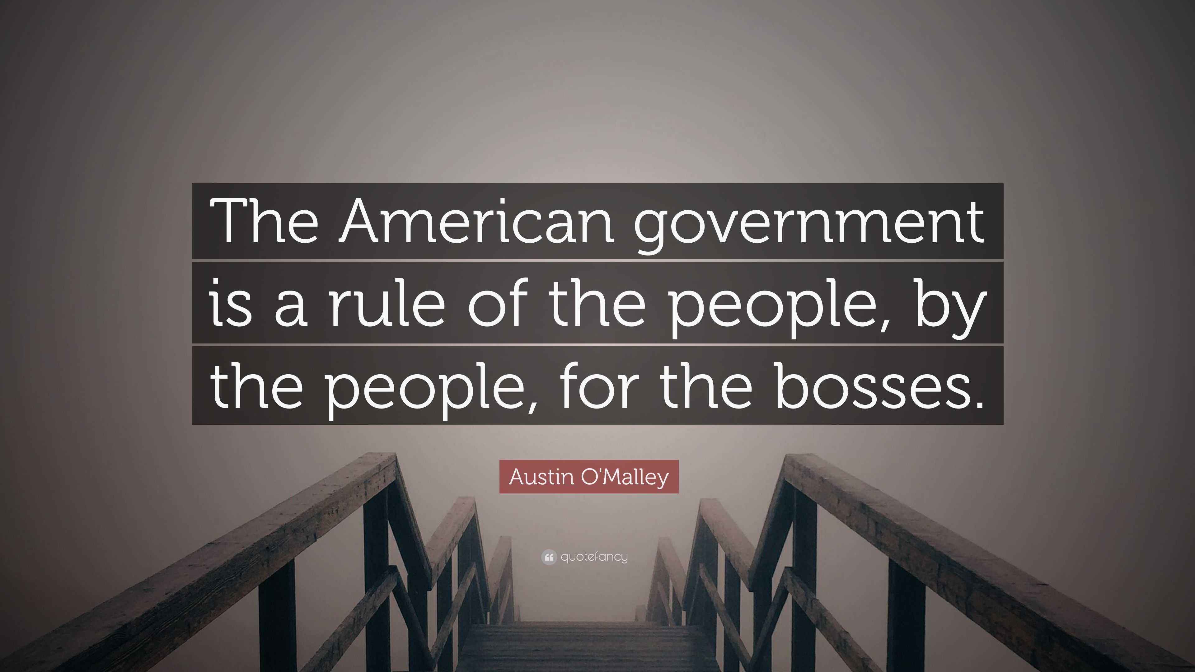 Austin O'Malley Quote: “The American government is a rule of the people ...