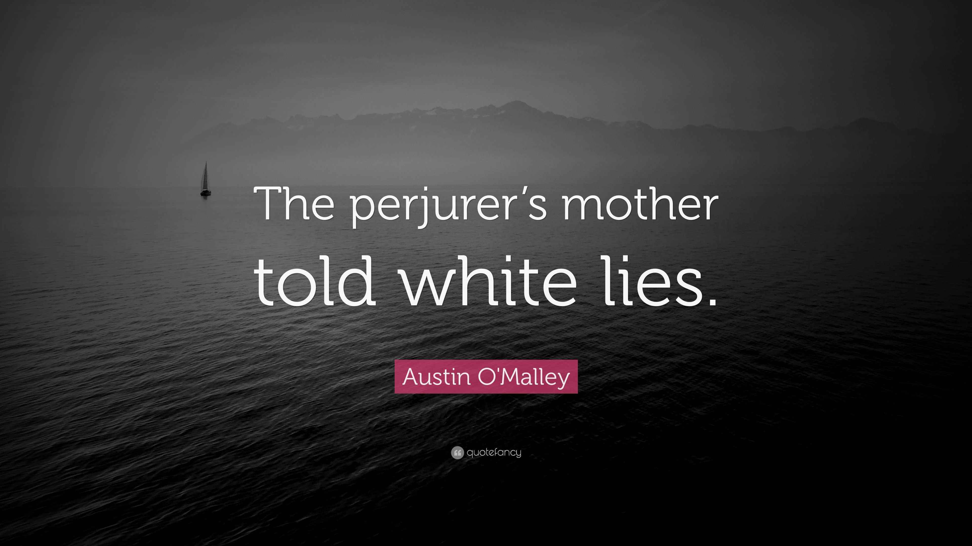Austin O'Malley Quote: “The perjurer’s mother told white lies.”
