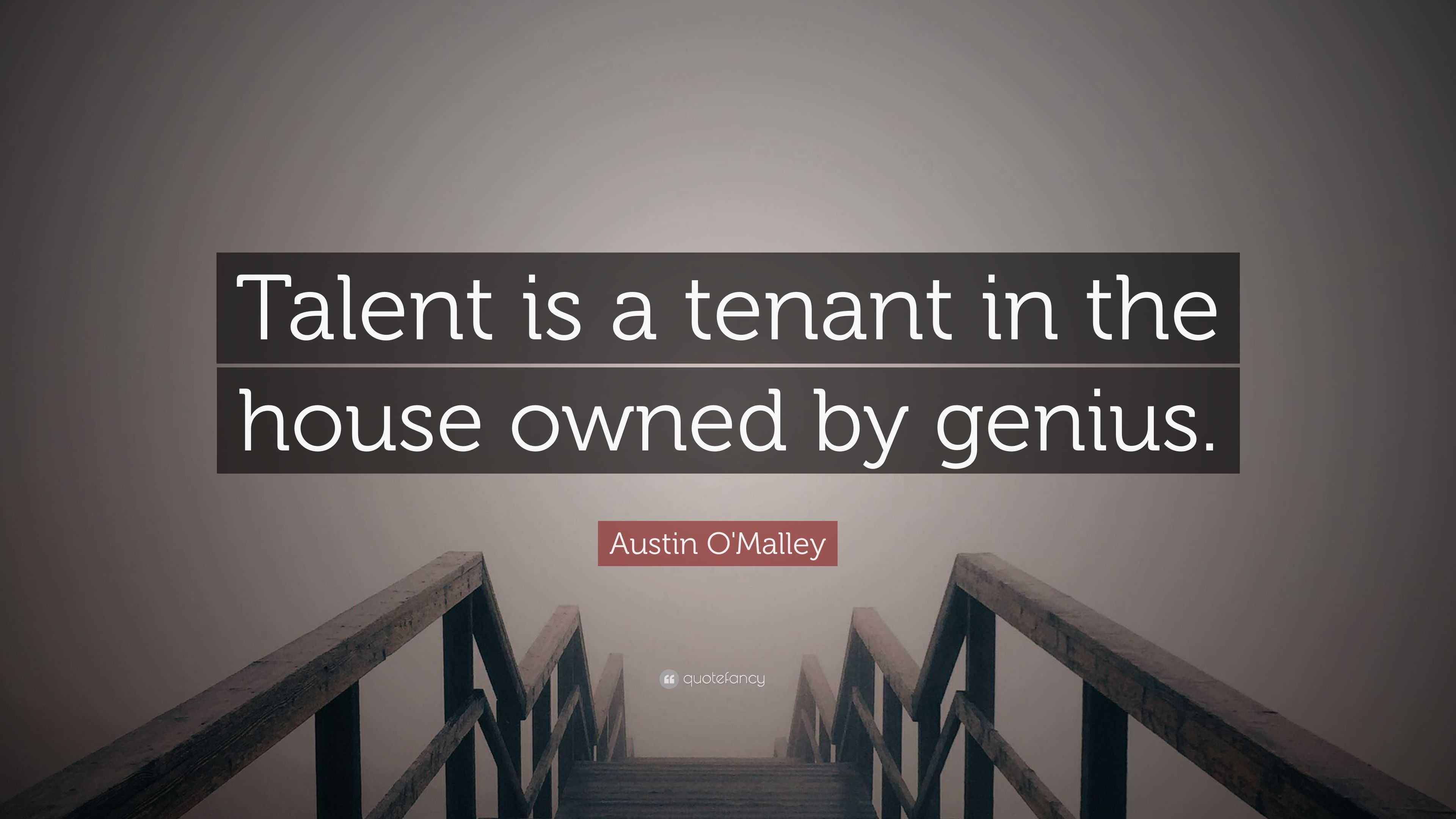 Austin O'Malley Quote: “Talent is a tenant in the house owned by genius.”